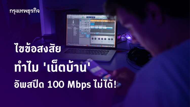 ไขข้อสงสัย ทำไม 'เน็ตบ้าน' อัพสปีด 100 Mbps ไม่ได้!