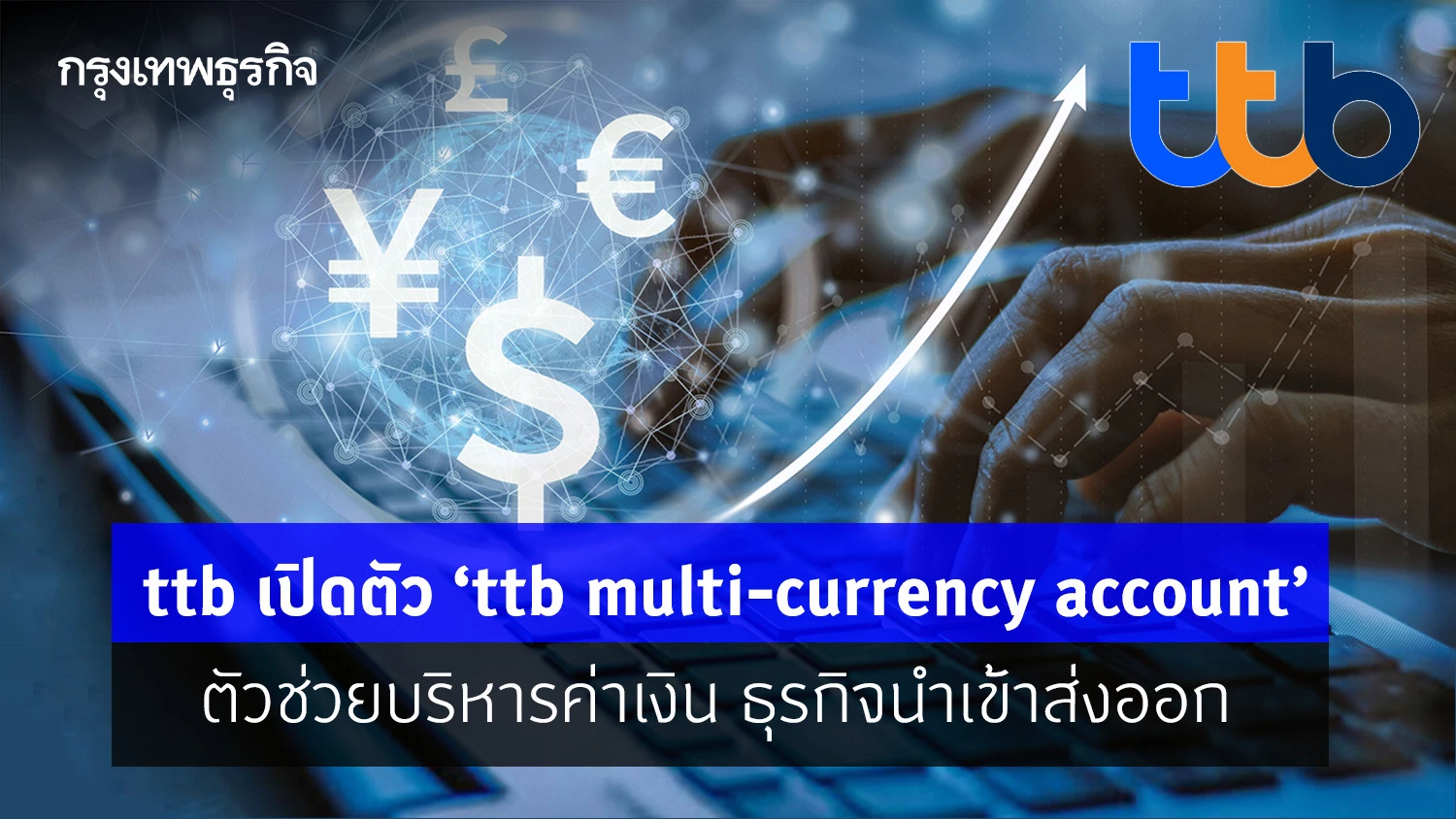 ttb ผุด “ttb multi-currency account”ตัวช่วยบริหารค่าเงิน ธุรกิจนำเข้าส่งออก