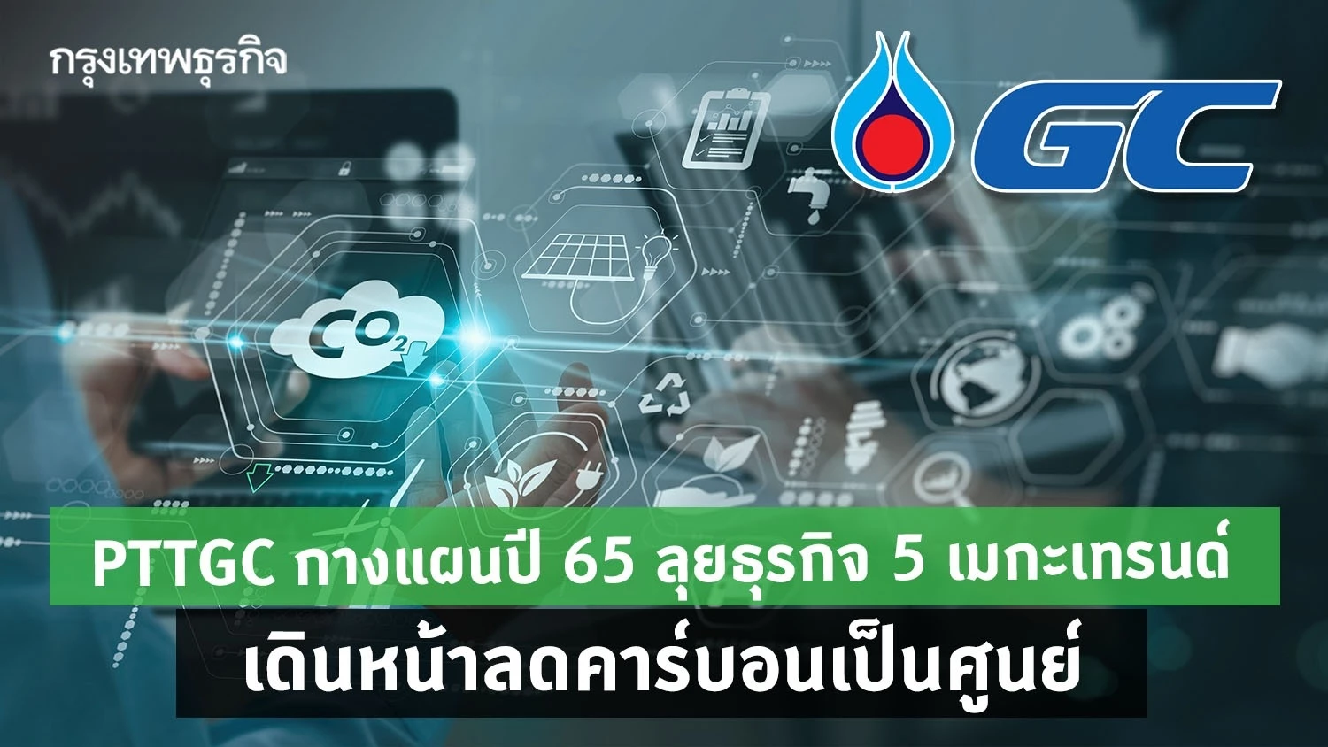 PTTGC กางแผนปี 65 ลุยธุรกิจ 5 เมกะเทรนด์ เดินหน้าลดคาร์บอนเป็นศูนย์