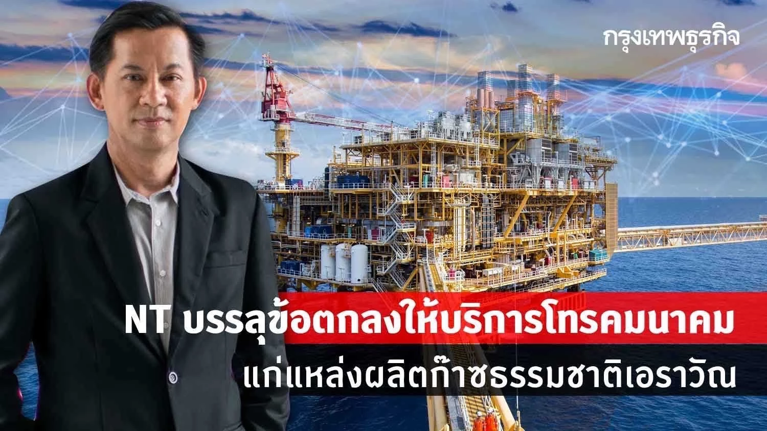 NT บรรลุข้อตกลงฯ เพื่อให้บริการเครือข่ายโทรคมนาคมแก่แหล่งเอราวัณต่อเนื่อง