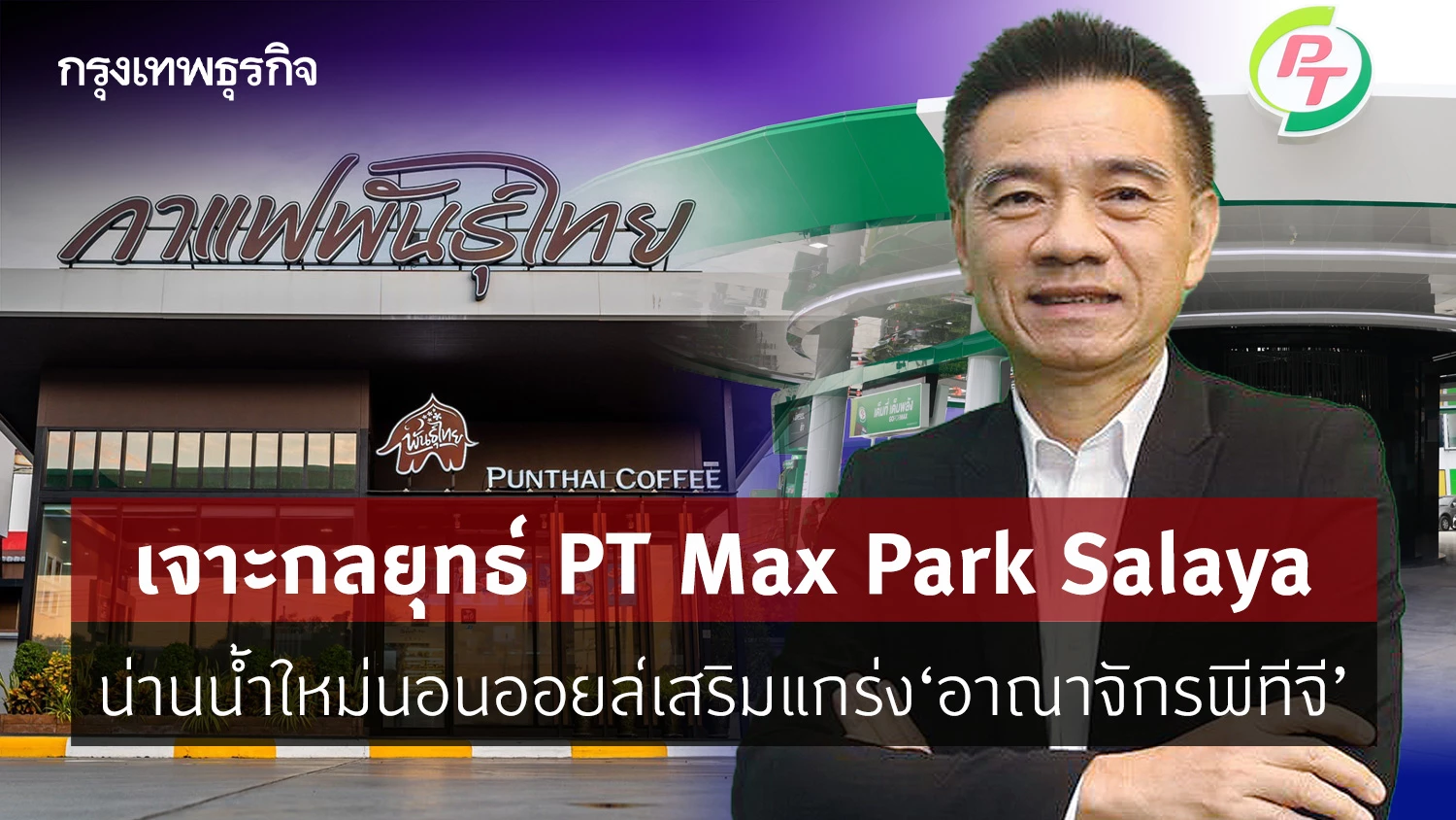 เจาะกลยุทธ์ PT Max Park Salaya น่านน้ำใหม่นอนออยล์เสริม‘อาณาจักรพีทีจี’