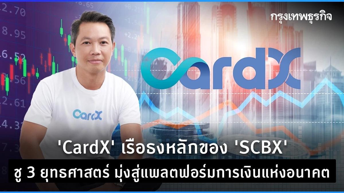 "CardX" เรือธงหลักของ "SCBX" ชู 3 ยุทธศาสตร์ มุ่งสู่แพลตฟอร์มการเงินแห่งอนาคต