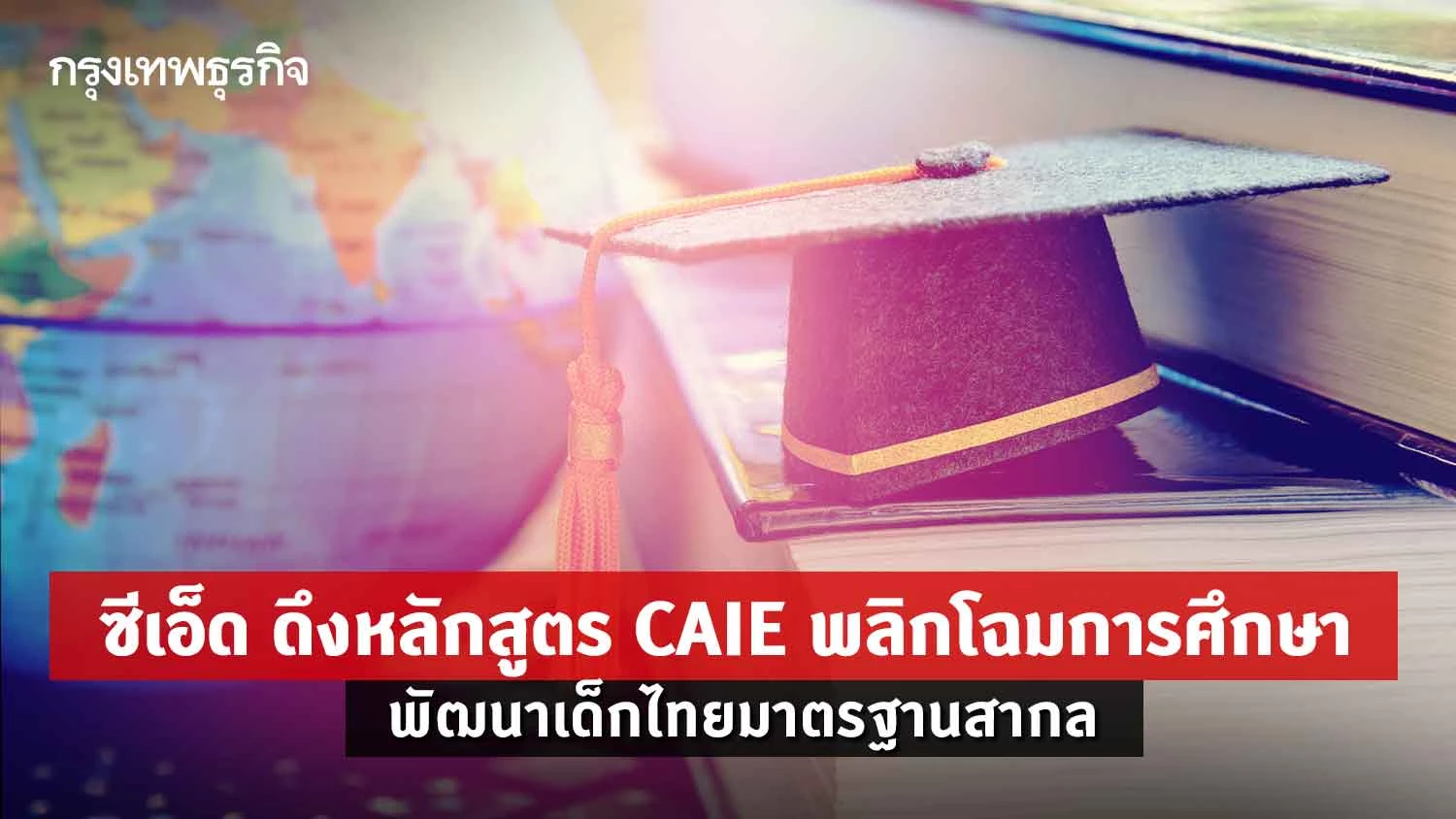 "หลักสูตร CAIE" พลิกโฉมการศึกษาสู่มาตรฐานสากล พัฒนาศักยภาพเด็กไทย