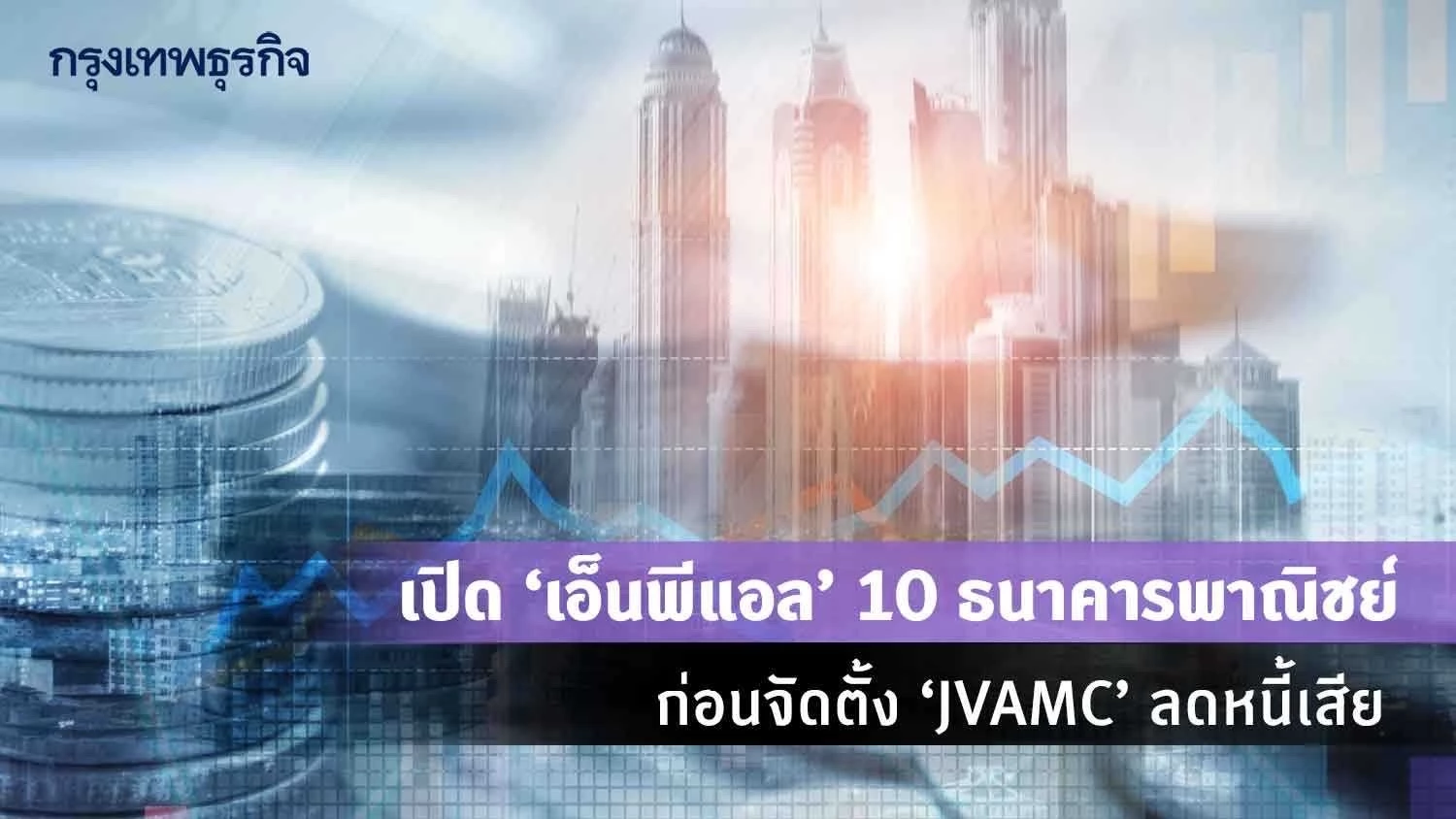 เปิด ‘เอ็นพีแอล’10 ธนาคารพาณิชย์ ก่อนจัดตั้ง ‘JV AMC’ลดหนี้เสีย