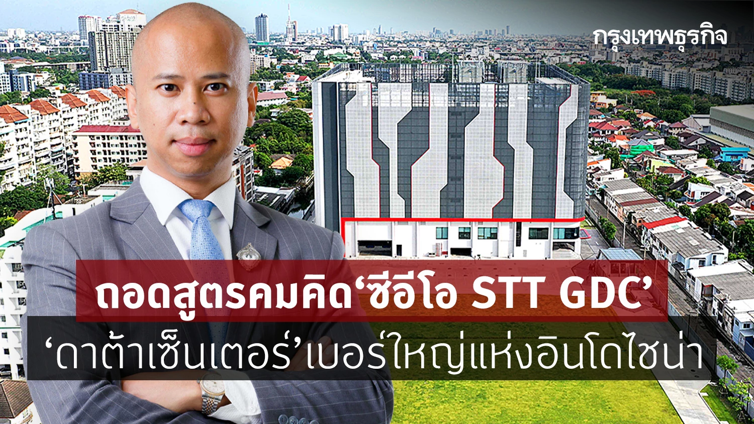 ถอดสูตรคมคิด ‘ซีอีโอ STT GDC' ‘ดาต้าเซ็นเตอร์’ เบอร์ใหญ่ในอินโดไชน่า