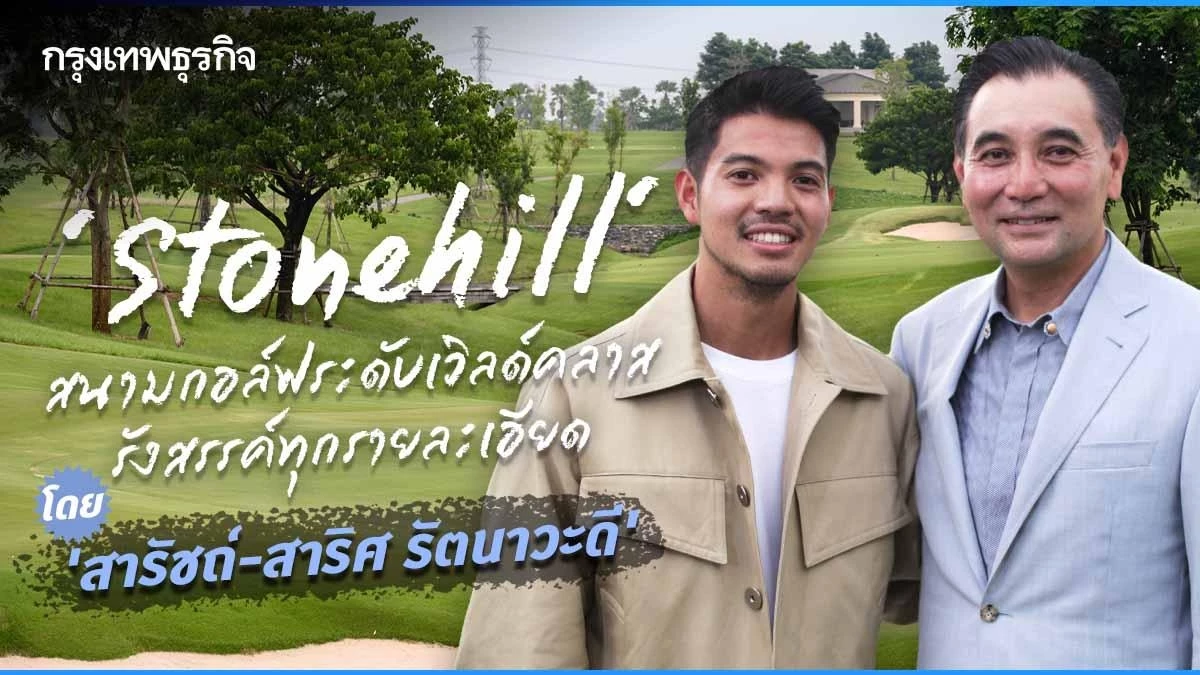 เปิดตัวยิ่งใหญ่ “Stonehill” สนามกอล์ฟระดับเวิลด์คลาส รังสรรค์โดย “สารัช ...