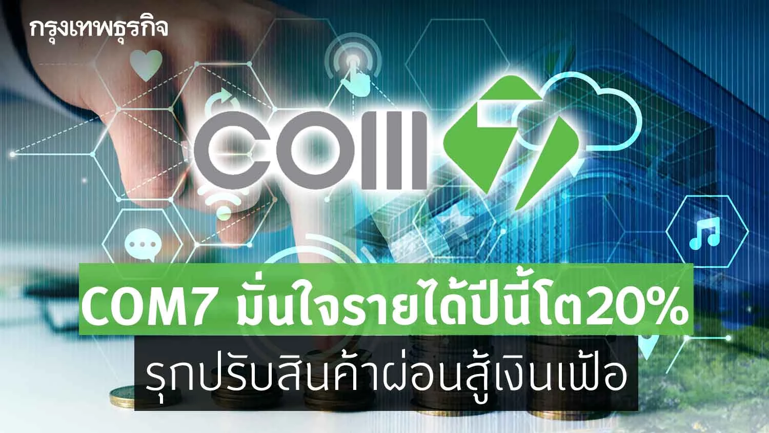 COM7 มั่นใจรายได้ปีนี้โต 20% รุกปรับสินค้าผ่อนสู้เงินเฟ้อ
