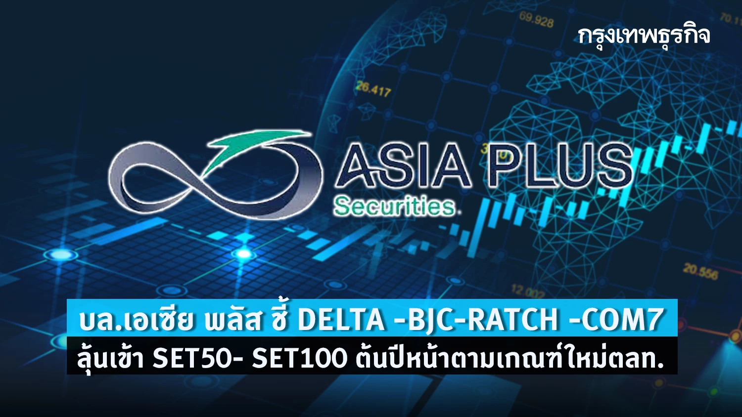 บล.เอเซีย พลัส ชี้ DELTA BJC RATCH COM7 ลุ้นเข้า SET50- SET100 ตามเกณฑ์ใหม่ตลท.