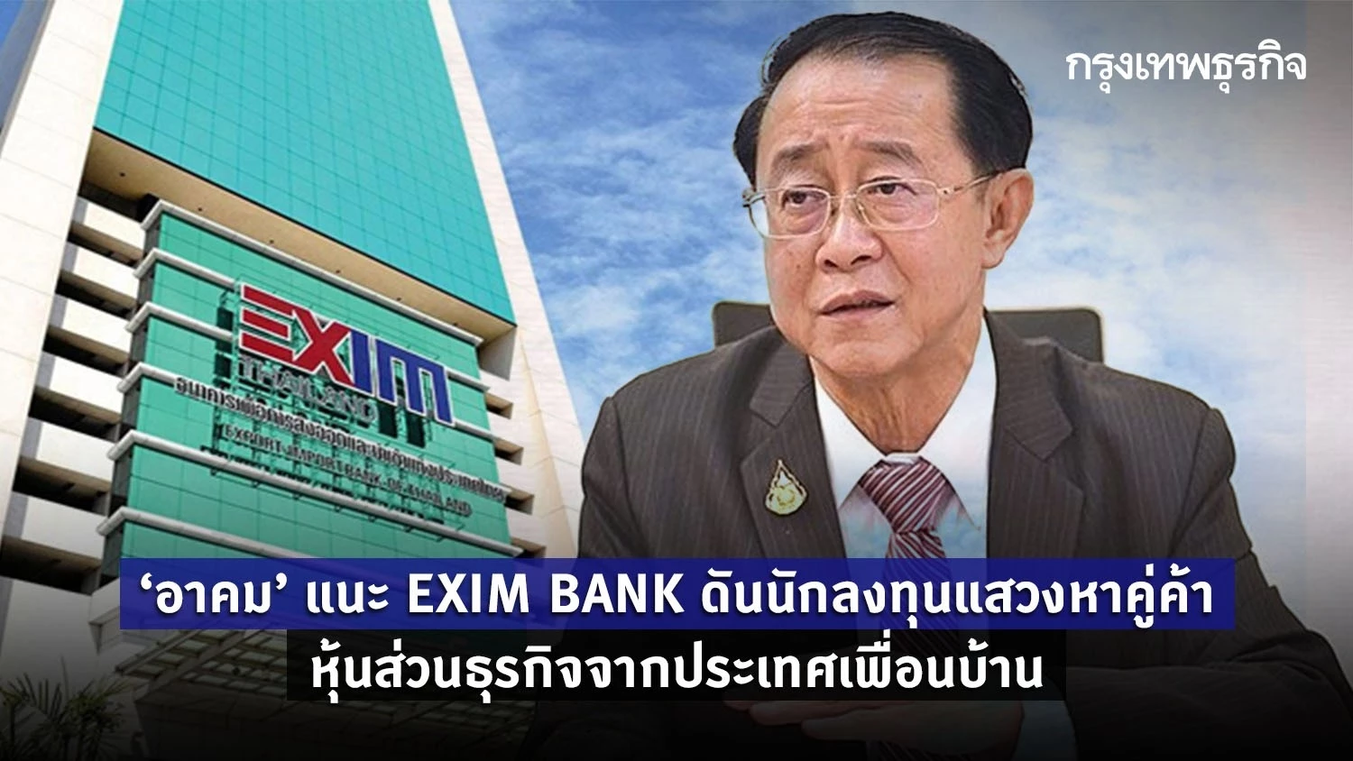 “อาคม” แนะ EXIM BANK ดันนักลงทุนแสวงหาคู่ค้าหุ้นส่วนธุรกิจประเทศเพื่อนบ้าน