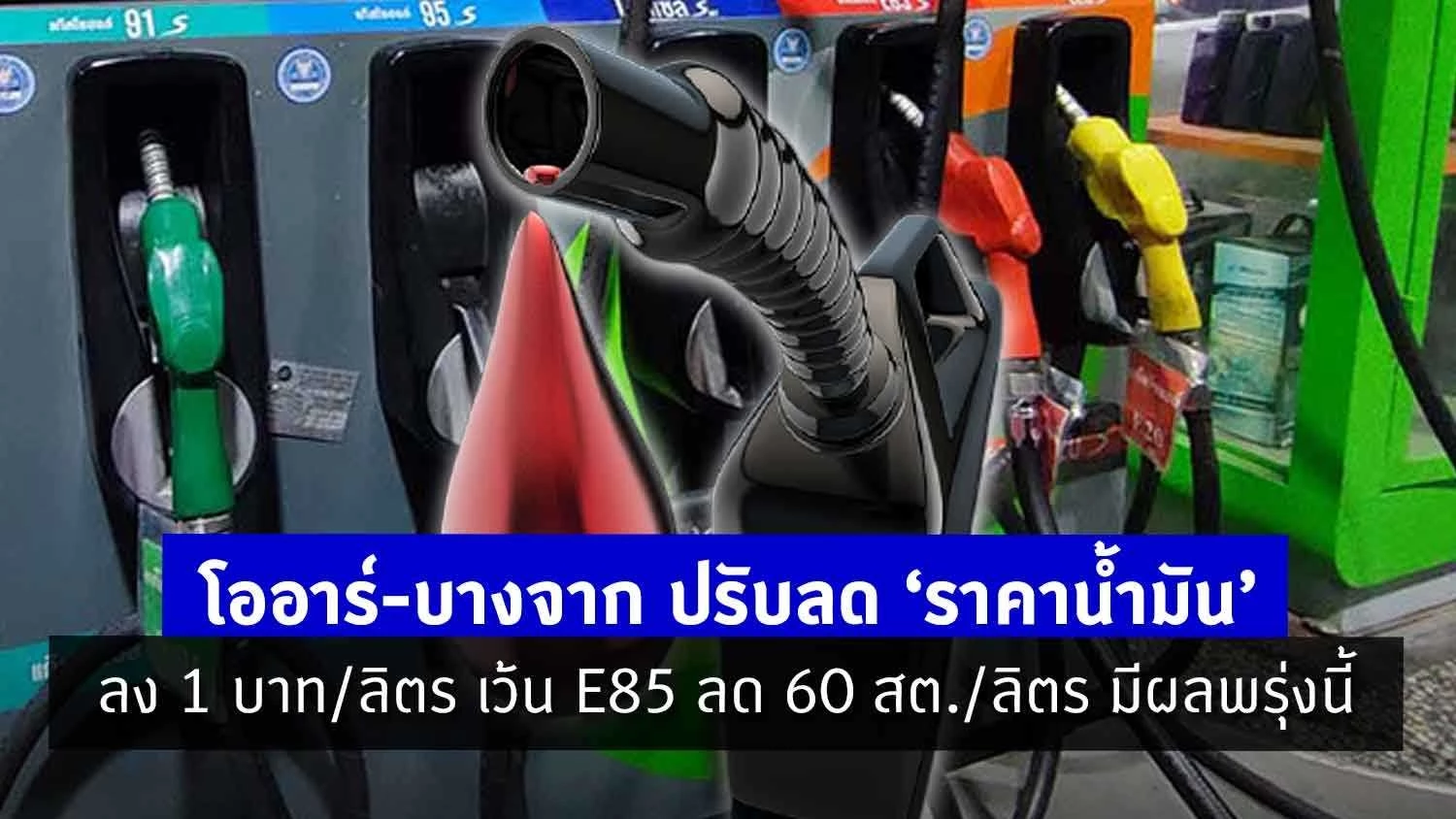 โออาร์ - บางจาก ปรับลด "ราคาน้ำมัน" ลง 1 บาท/ลิตร เว้น E85 ลด 60 สตางค์/ลิตร มีผลพรุ่งนี้