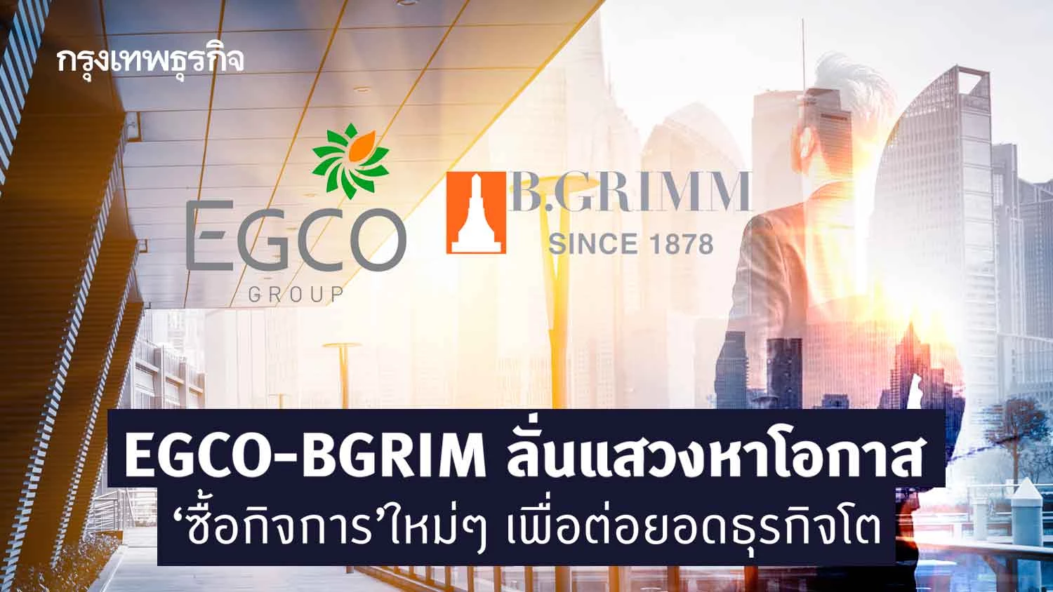 EGCO-BGRIM ลั่นแสวงหาโอกาส “ซื้อกิจการ” ใหม่ๆ เพื่อต่อยอดธุรกิจโต