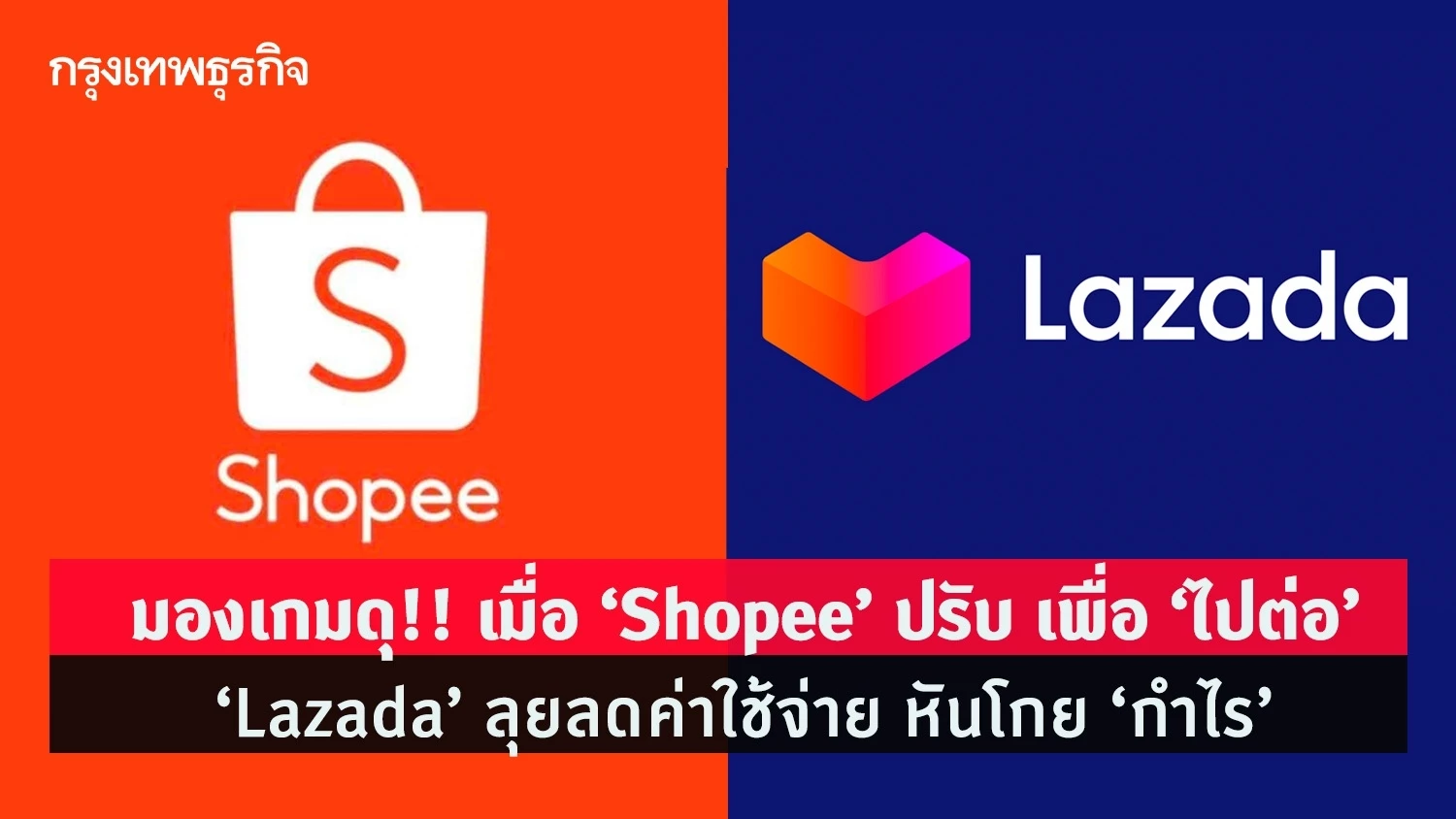 มองเกมดุ!! เมื่อ 'Shopee' ปรับใหญ่ เพื่อ ‘ไปต่อ’ - 'Lazada' ลุยสร้าง 'กำไร'