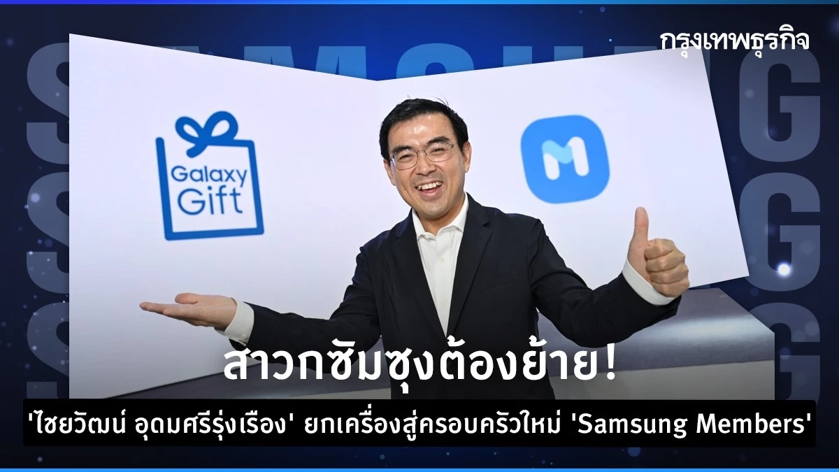 สาวกซัมซุงต้องย้าย! “ไชยวัฒน์” ประกาศยกเครื่องไปบ้านใหม่ “Samsung Members”