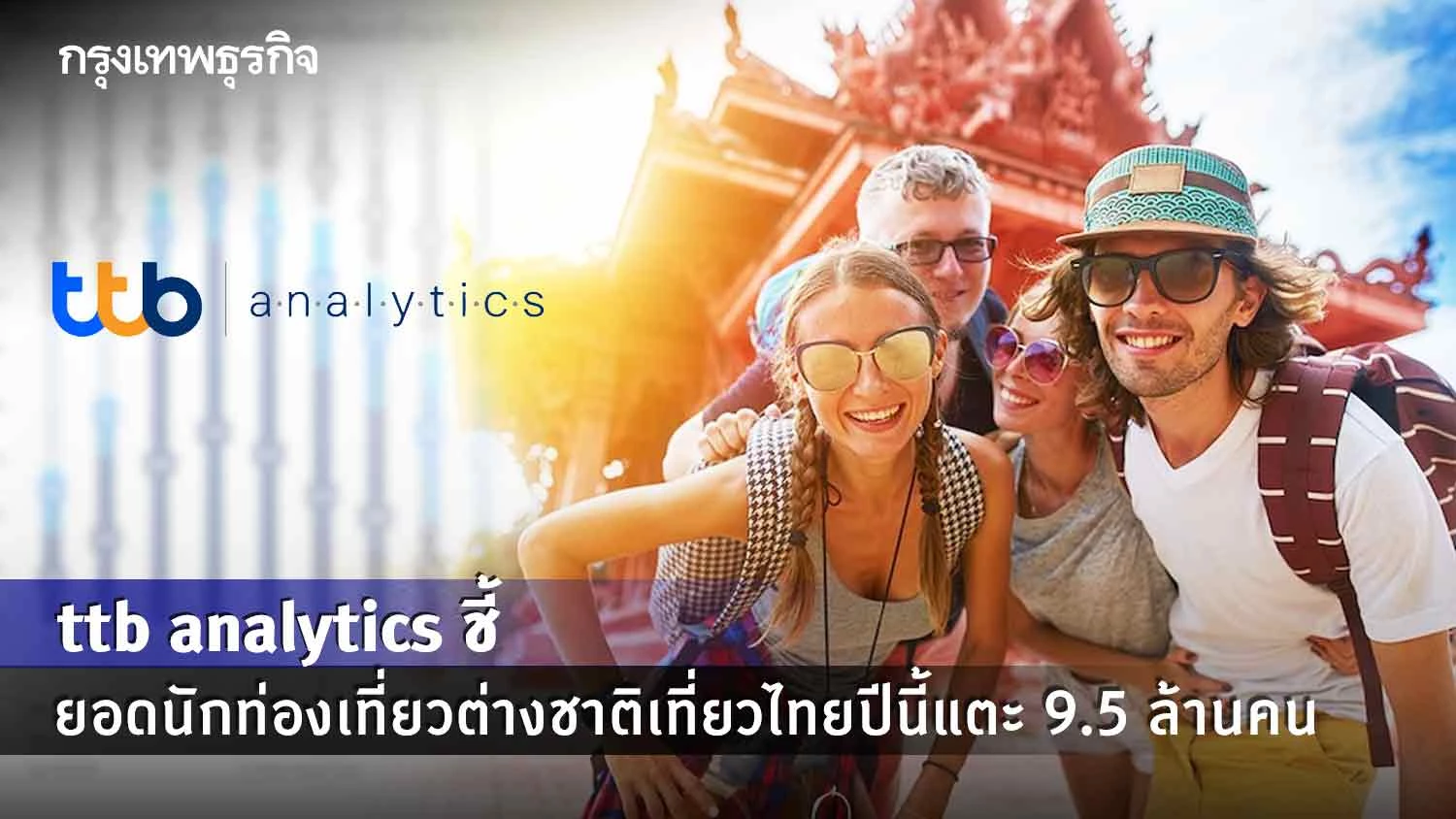 ttb analytics ชี้ยอดนักท่องเที่ยวต่างชาติเที่ยวไทยปีนี้แตะ 9.5 ล้านคน