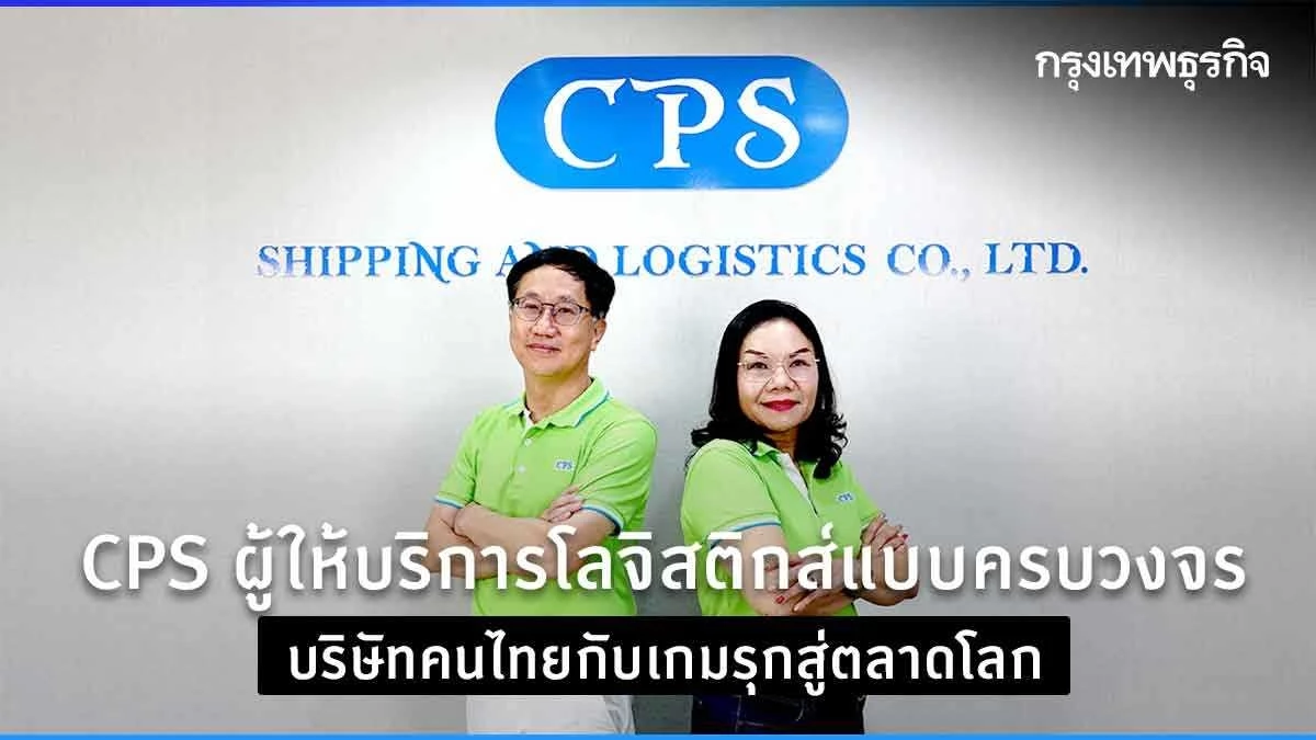 CPS ผู้ให้บริการโลจิสติกส์แบบครบวงจร บริษัทคนไทยกับเกมรุกสู่ตลาดโลก