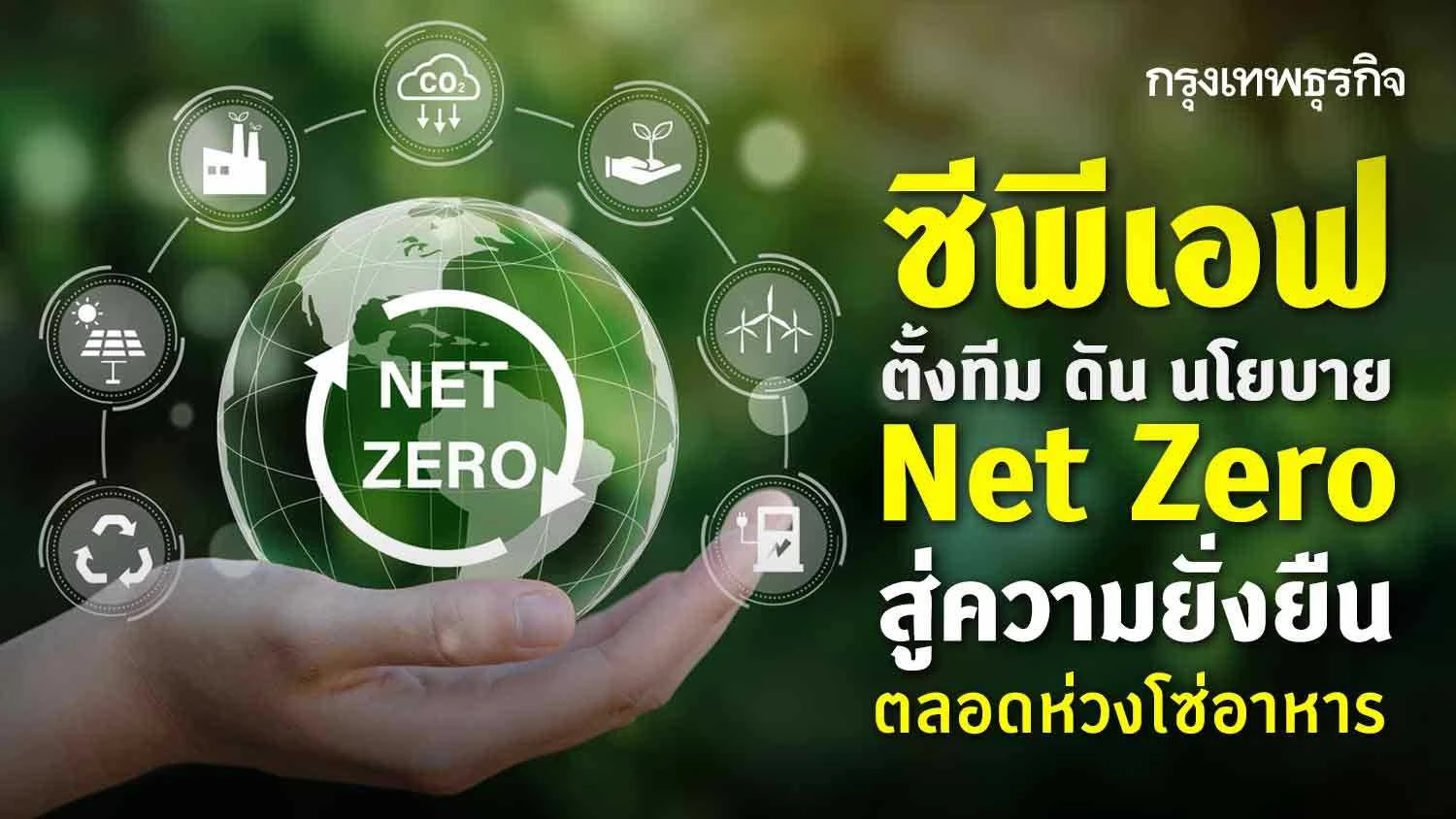 ซีพีเอฟ ตั้งทีม ดันนโยบาย Net Zero สู่ความยั่งยืนตลอดห่วงโซ่อาหาร