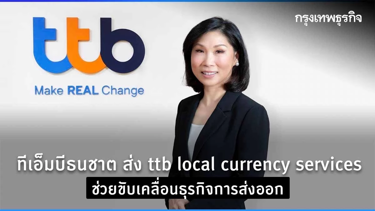 ทีเอ็มบีธนชาต ส่ง ttb local currency services ช่วยขับเคลื่อนธุรกิจการส่งออก
