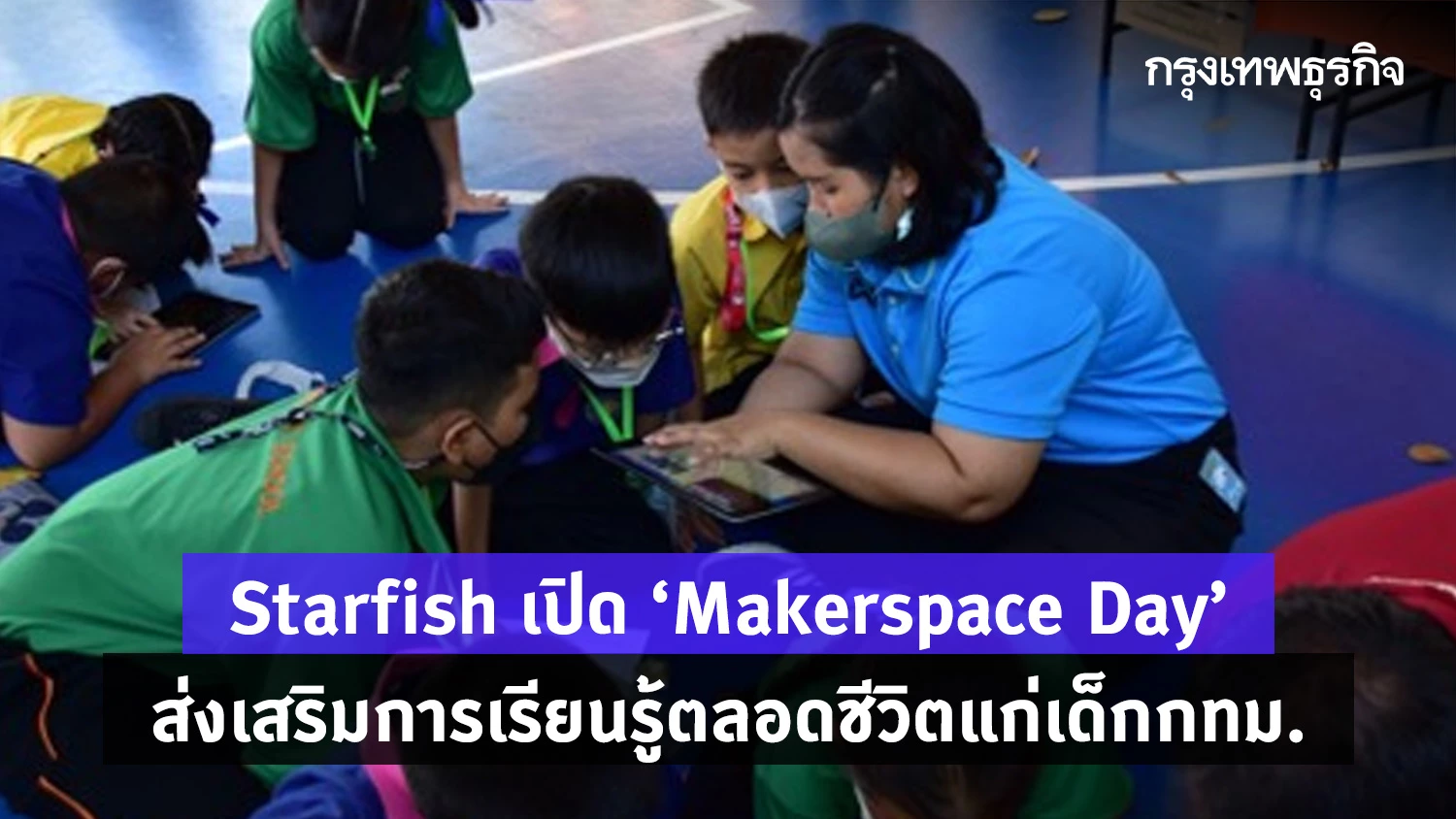 Starfish เปิด "Makerspace Day" ส่งเสริมการเรียนรู้ตลอดชีวิตแก่เด็กกทม.