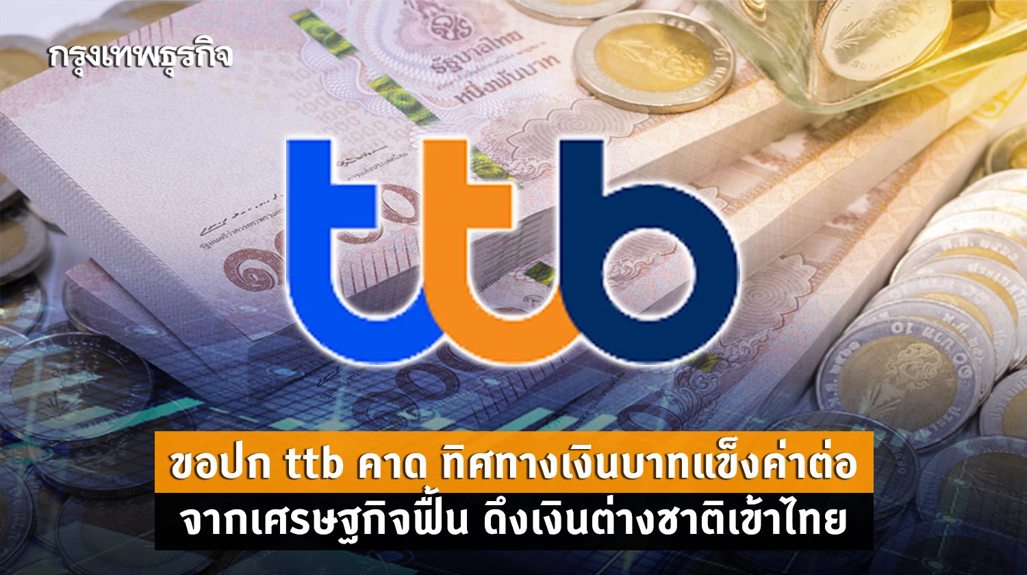 ttb คาด ทิศทางเงินบาทแข็งค่าต่อ จากเศรษฐกิจฟื้น ดึงเงินต่างชาติเข้าไทย
