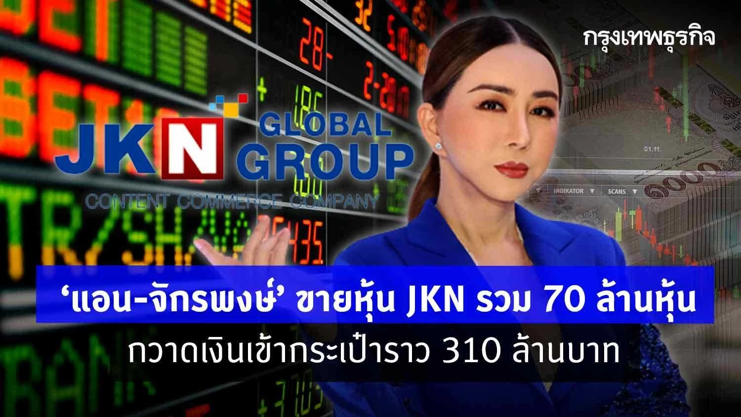 "แอน-จักรพงษ์"ขายหุ้น JKN รวม 70 ล้านหุ้น กวาดเงินเข้ากระเป๋าราว 310 ล้านบาท