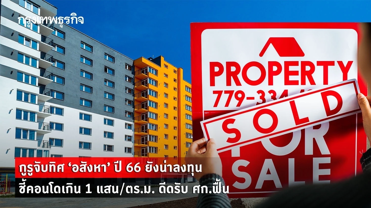 กูรูจับทิศ "อสังหา" ปี 66 ยังน่าลงทุน ชี้คอนโดเกิน 1 แสน/ตร.ม. ดีดรับ ...
