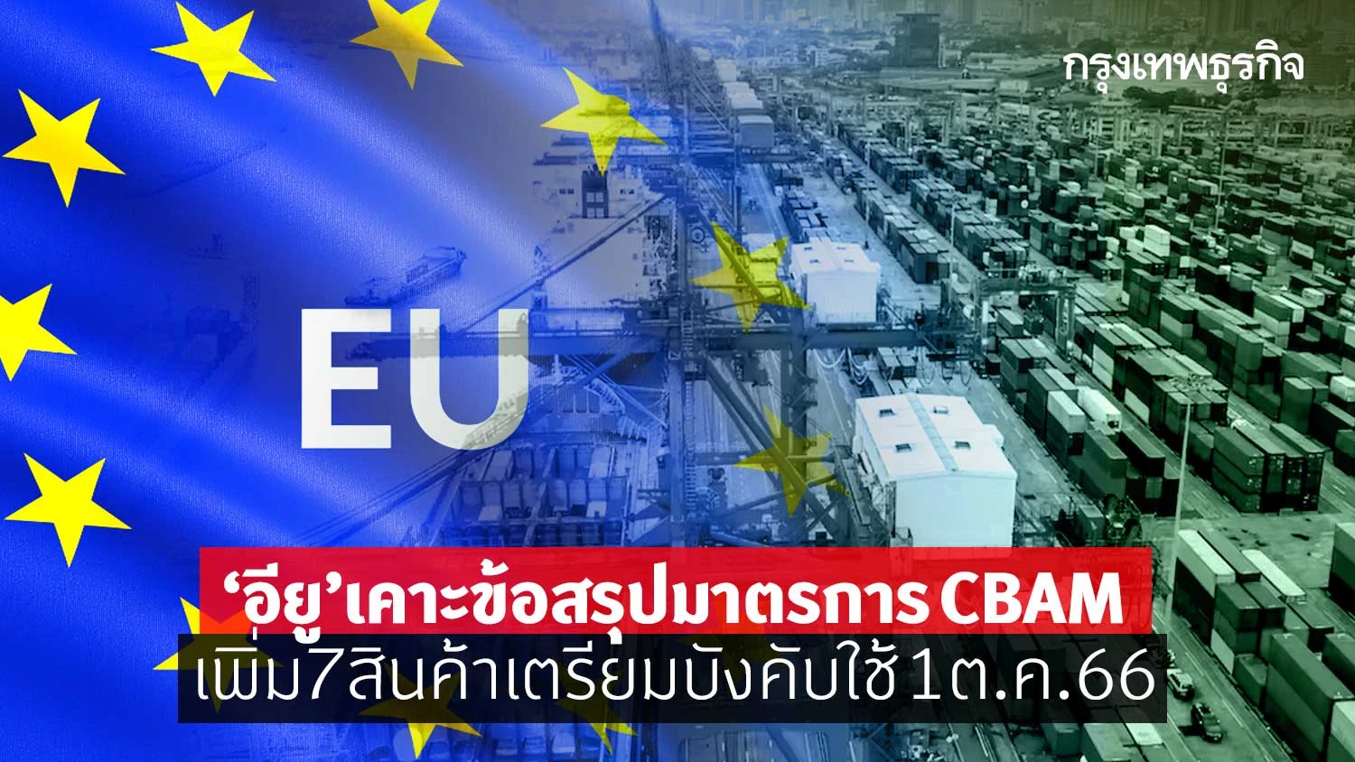 อียู เคาะข้อสรุปมาตรการCBAM เพิ่ม 7 สินค้า เตรียมบังคับใช้ 1 ต.ค. 66