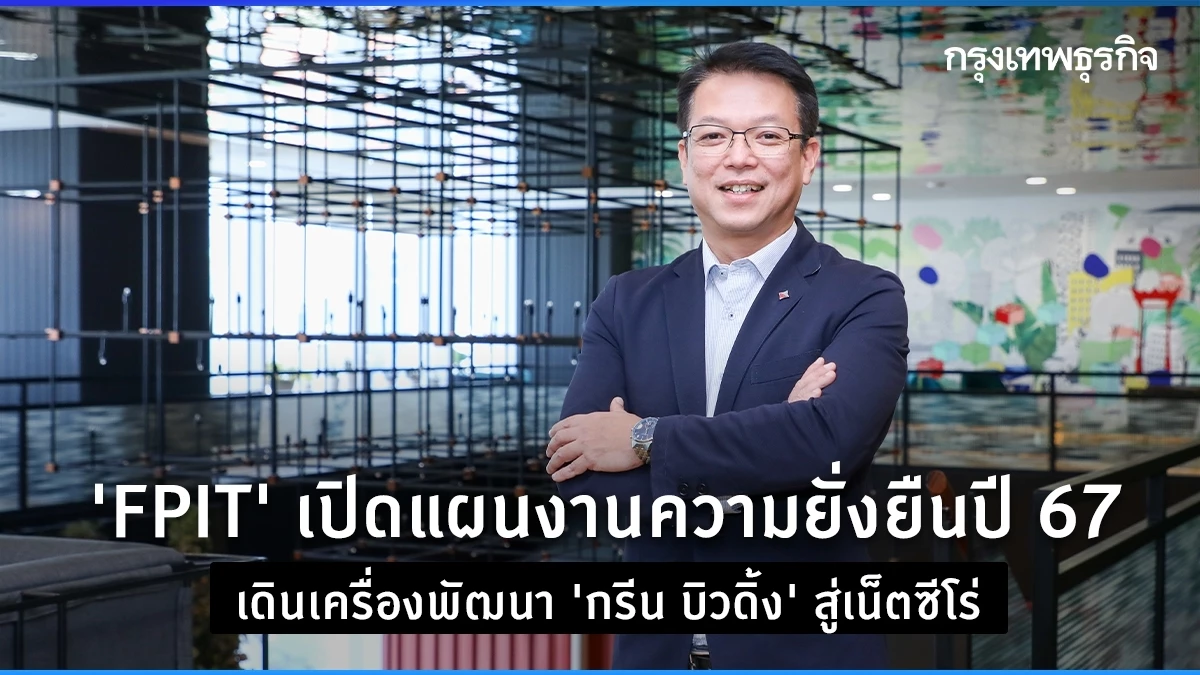 "FPIT" เปิดแผนงานความยั่งยืนปี 67 เดินเครื่องพัฒนา "กรีน บิวดิ้ง" สู่ ...