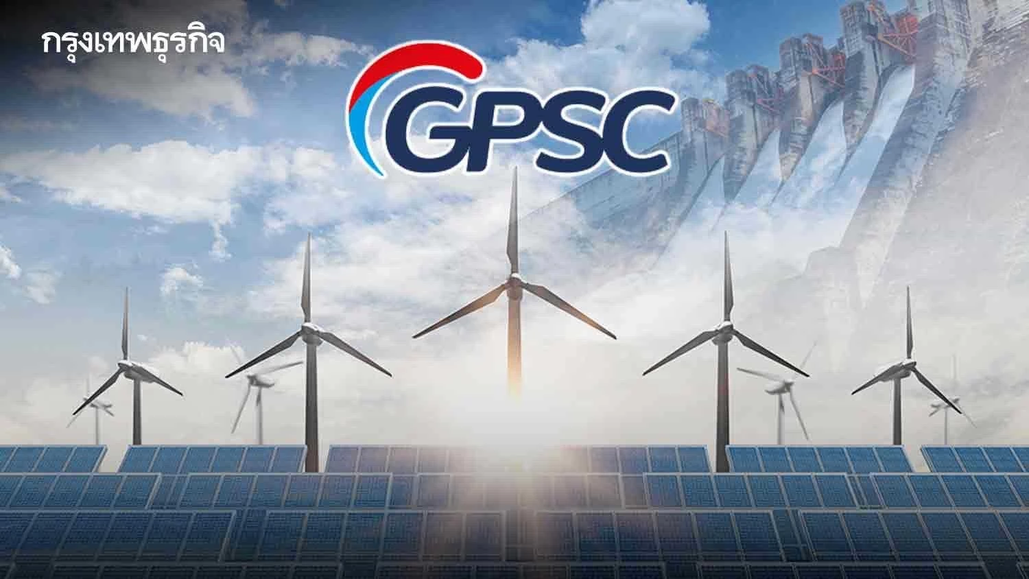GPSC เดินหน้าตามแผนตั้ง5 บ.ย่อย รุกขยายลงทุนโรงไฟฟ้าพลังงานหมุนเวียน