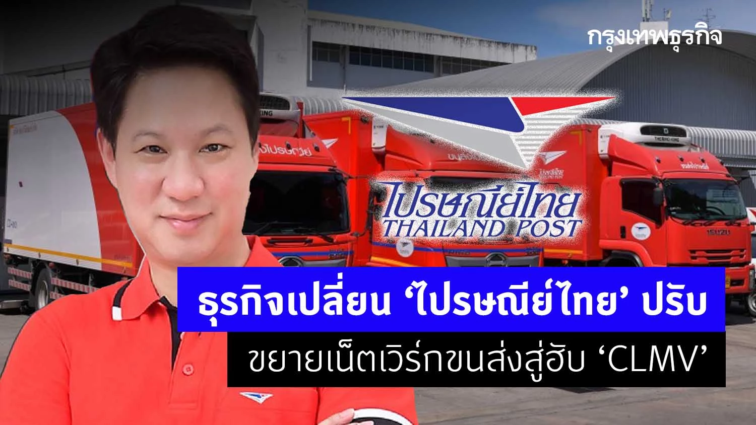 ธุรกิจเปลี่ยน “ไปรษณีย์ไทย” ปรับ ขยายเน็ตเวิร์กขนส่งสู่ฮับ ‘CLMV’