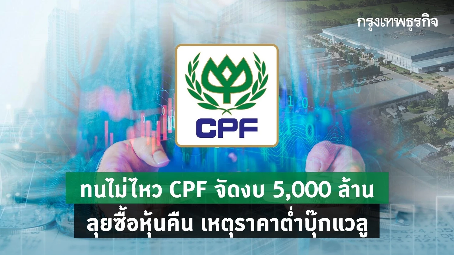 ทนไม่ไหว! CPF จัดงบ 5,000 ล้าน ลุยซื้อหุ้นคืน เหตุราคาต่ำบุ๊กแวลู