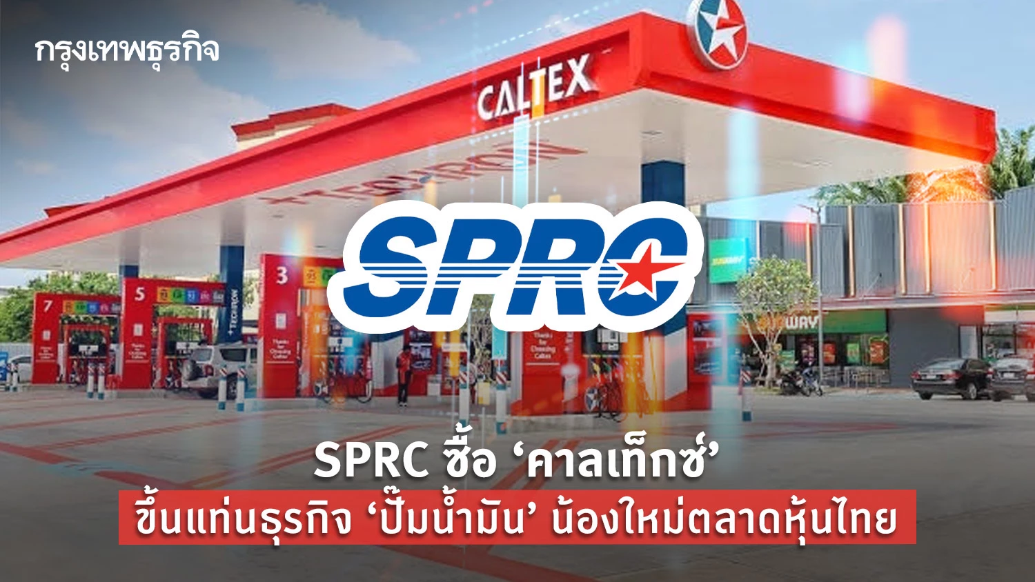 SPRC ซื้อ ‘คาลเท็กซ์’ ขึ้นแท่นปั๊มน้ำมันน้องใหม่ตลาดหุ้นไทย