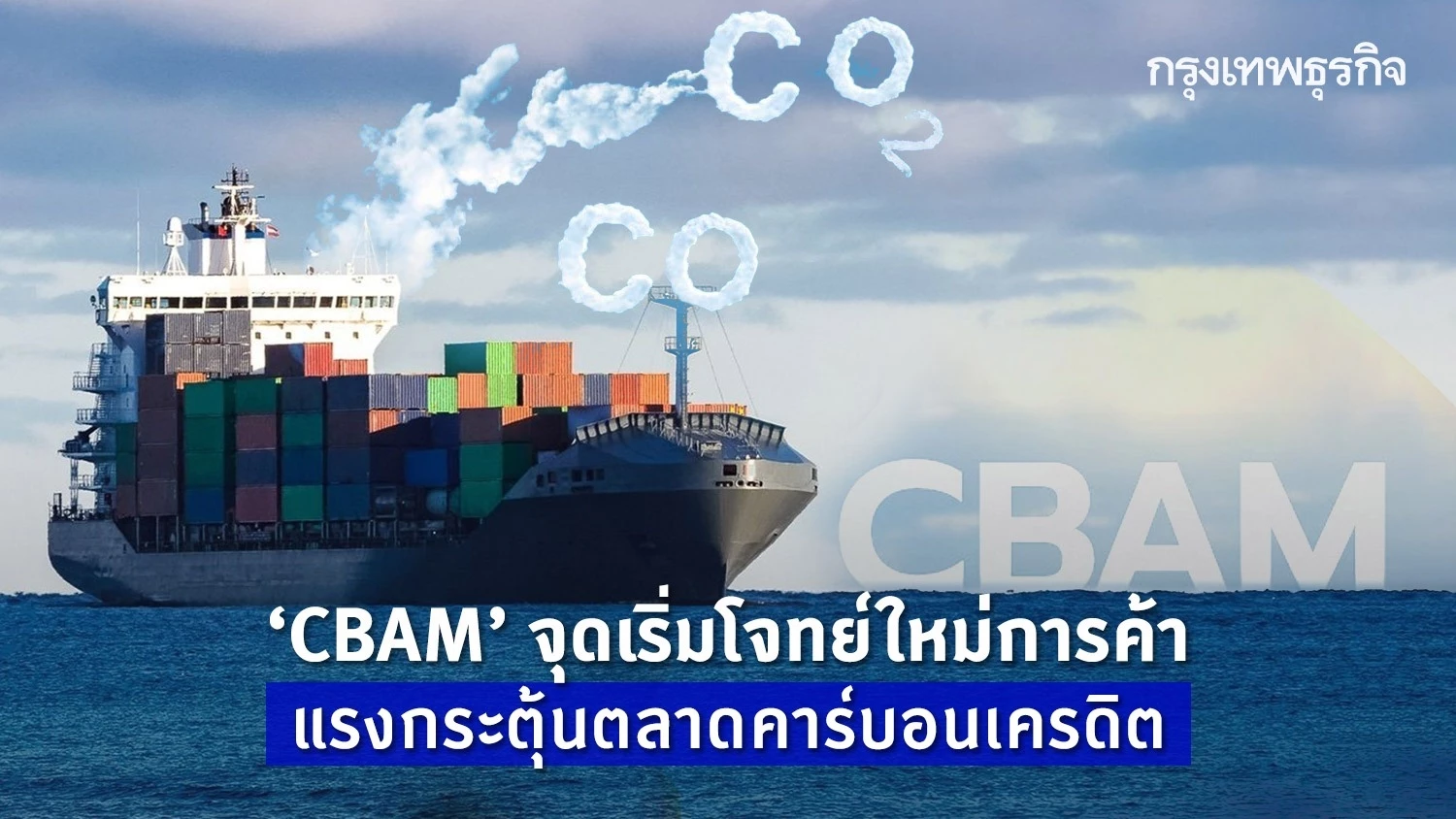 “CBAM” จุดเริ่มโจทย์ใหม่การค้า แรงกระตุ้นตลาดคาร์บอนเครดิต