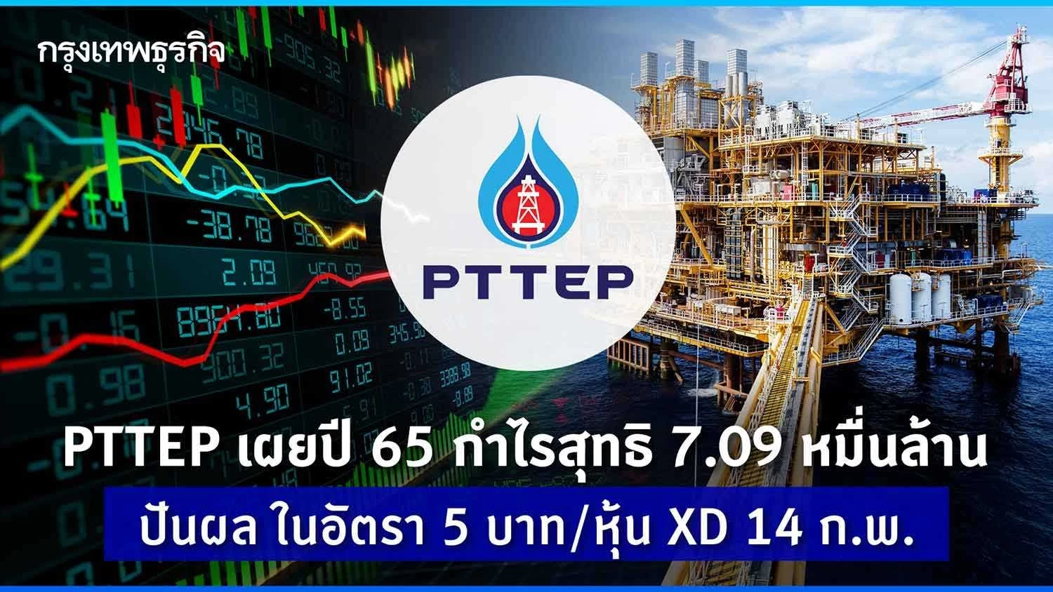 PTTEP เผยปี 65 กำไรสุทธิ 7.09 หมื่นล้าน –ปันผล ในอัตรา 5 บาท/หุ้น XD 14 ...