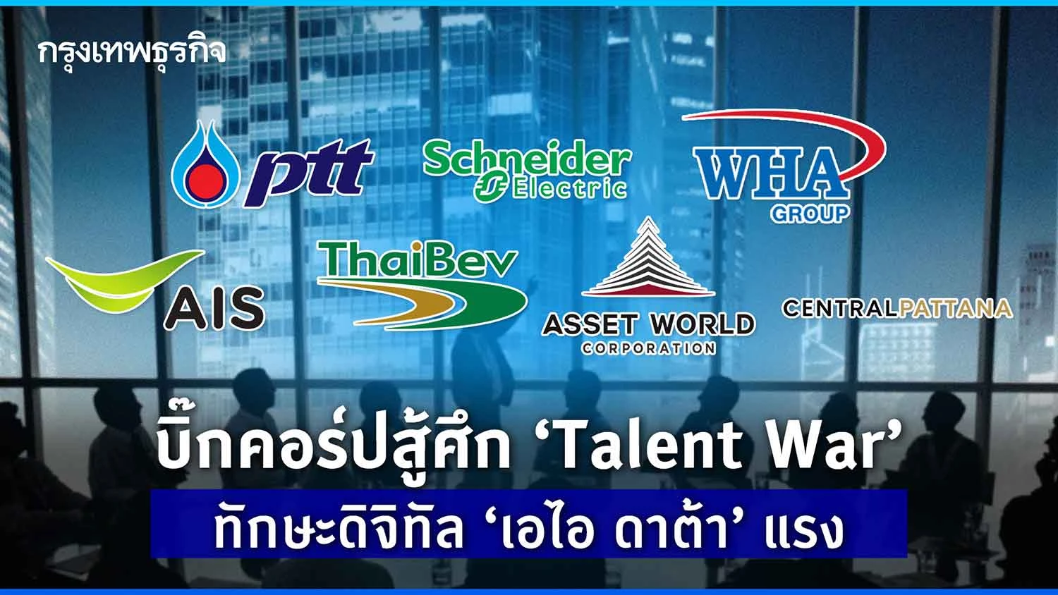 'บิ๊กคอร์ป' สู้ศึก ‘Talent War’ ทุ่มซื้อคนเก่ง ทักษะใหม่รับโลกเปลี่ยน!