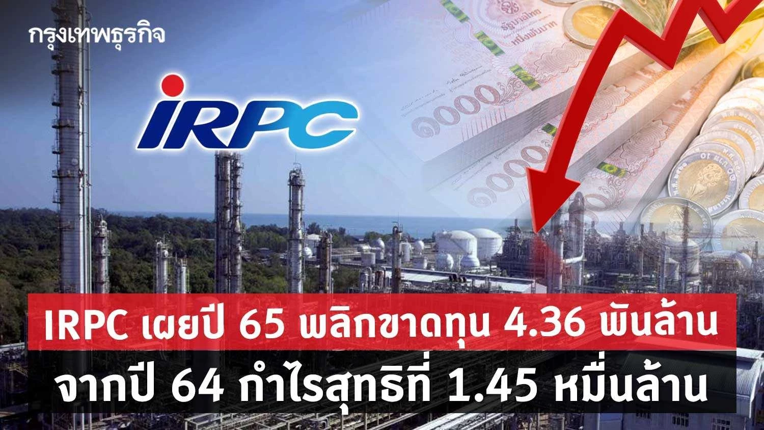 IRPC เผยปี65 พลิกขาดทุน 4.36 พันล้าน จากปี 64 กำไรสุทธิที่ 1.45 หมื่นล้าน