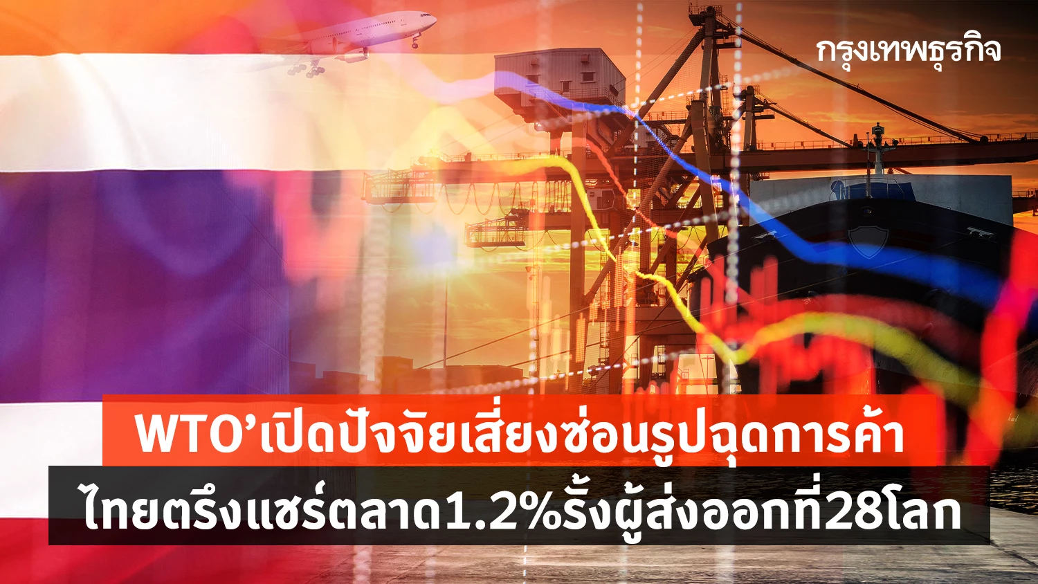 WTOเปิดปัจจัยเสี่ยงฉุดการค้า ไทยตรึงแชร์ตลาด1.2%รั้งผู้ส่งออกที่28โลก