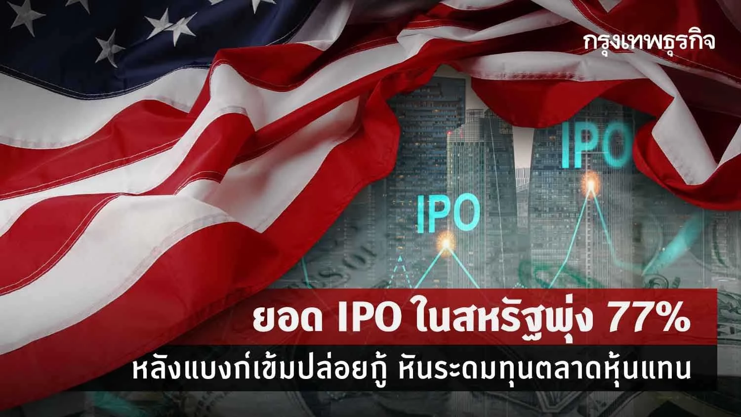 ยอด IPO ในสหรัฐพุ่ง 77% หลังแบงก์เข้มปล่อยกู้ หันระดมทุนตลาดหุ้นแทน
