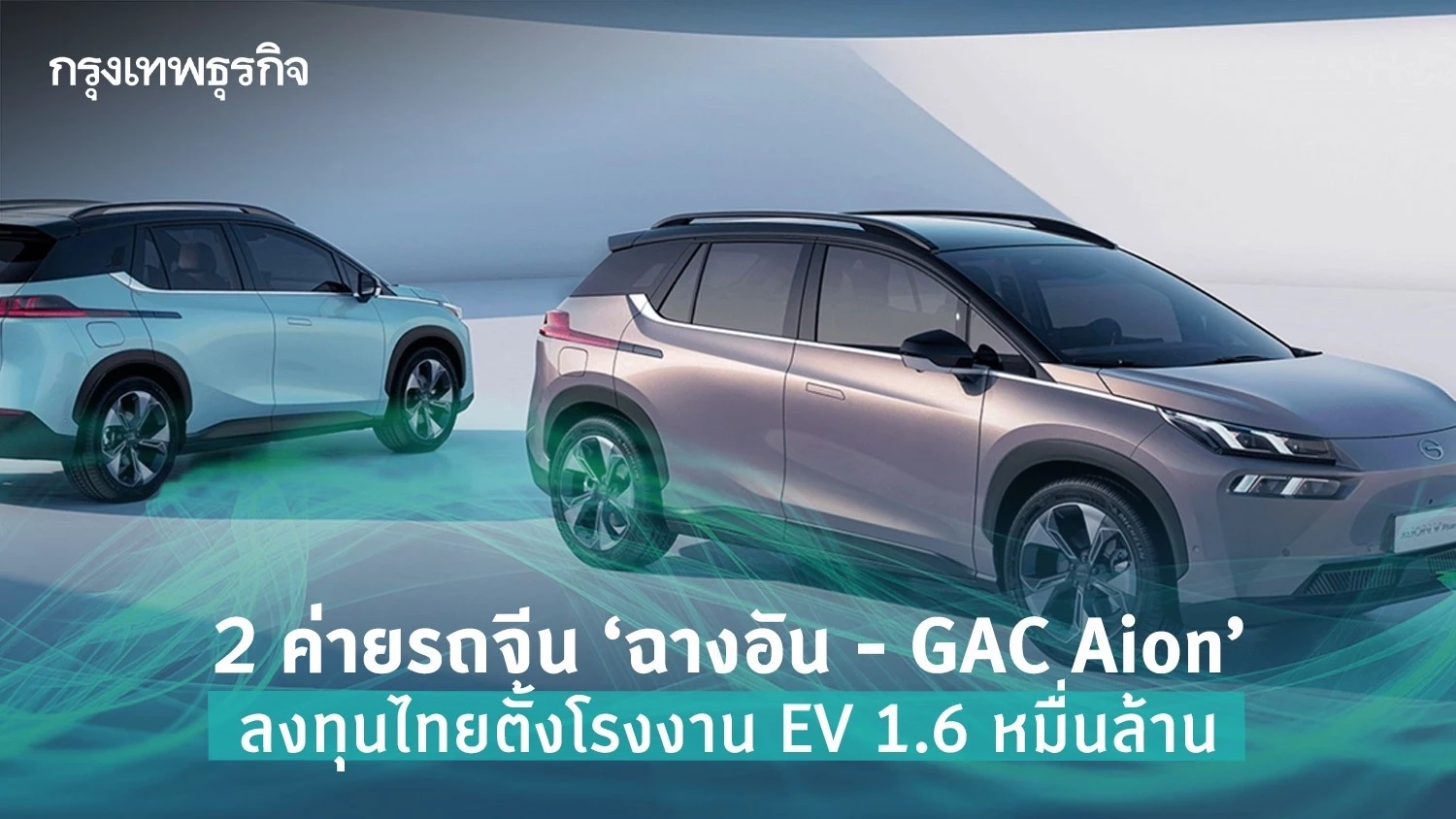 2 ค่ายรถจีน ‘ฉางอัน-GAC Aion’ ลงทุนไทยผลิต EV 1.6 หมื่นล้าน