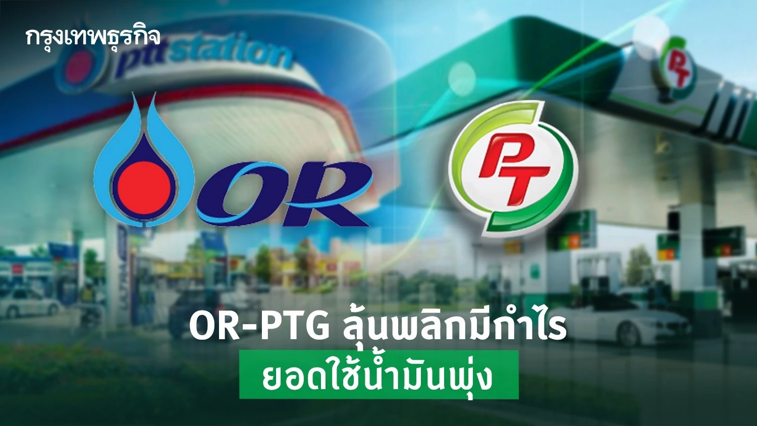 OR-PTG ลุ้นพลิกมีกำไร หลังยอดใช้น้ำมันพุ่ง