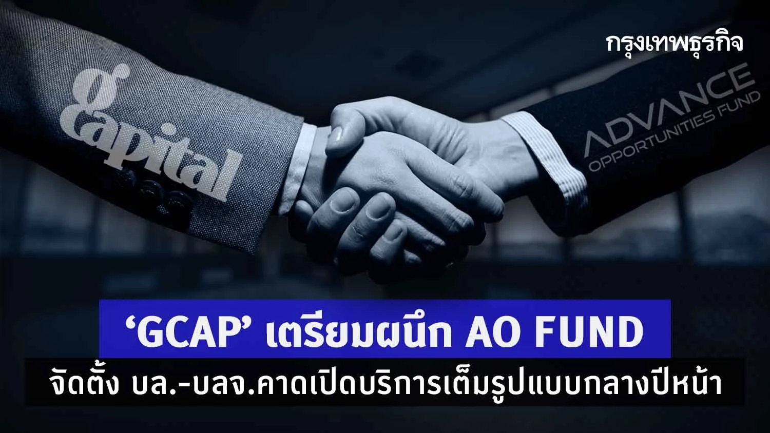 ‘GCAP’ เตรียมผนึก AO FUND จัดตั้ง บล.-บลจ.คาดเปิดบริการเต็มรูปแบบกลางปีหน้า