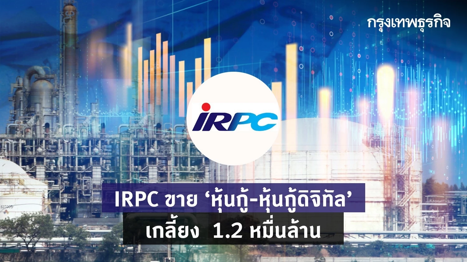 IRPC ขาย 'หุ้นกู้ - หุ้นกู้ดิจิทัล'เกลี้ยง 1.2 หมื่นล้าน
