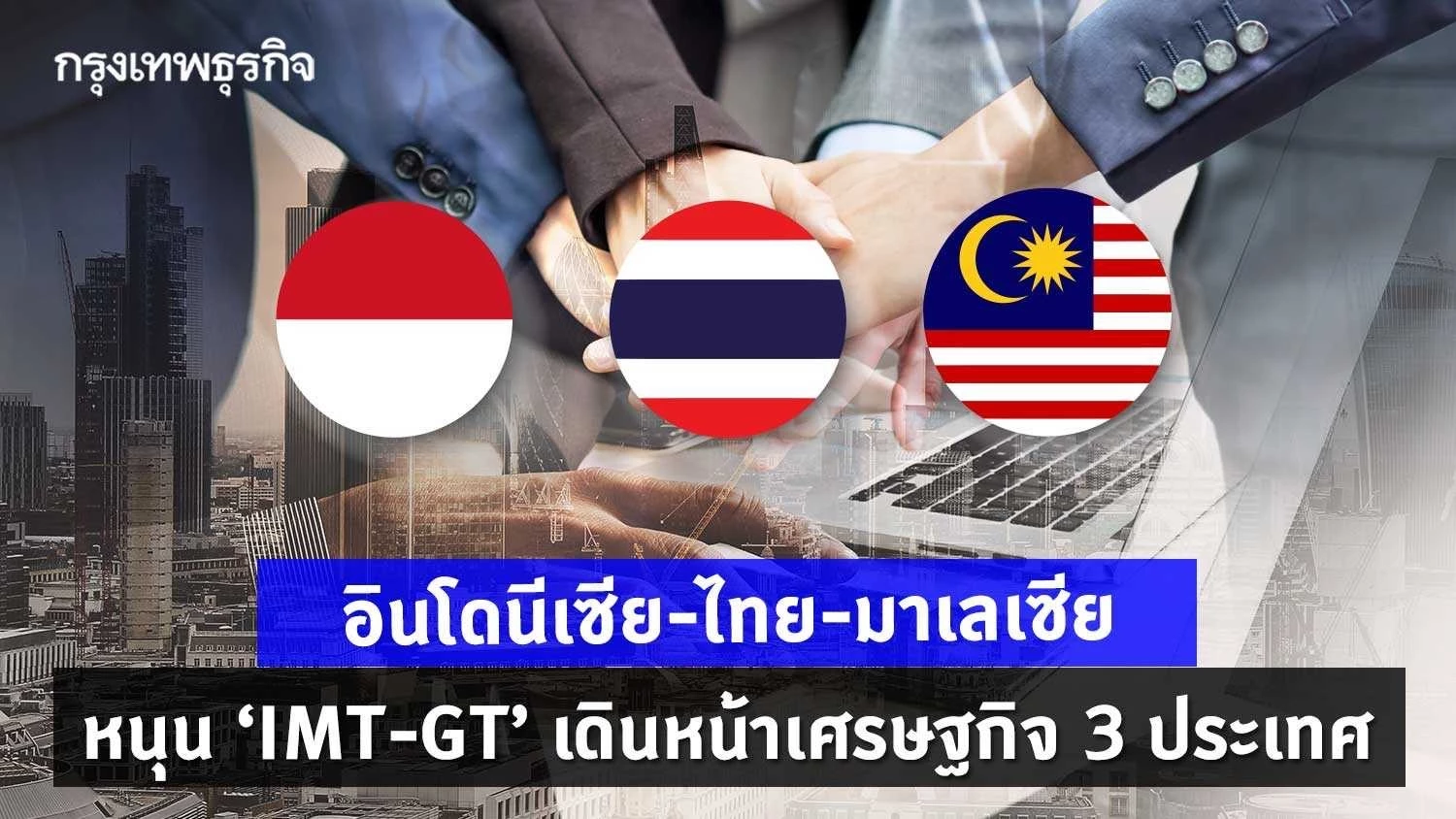 ไทยร่วมประชุมIMT-GT ดันร่วมมือสินค้าเกษตร-โครงสร้างพื้นฐาน