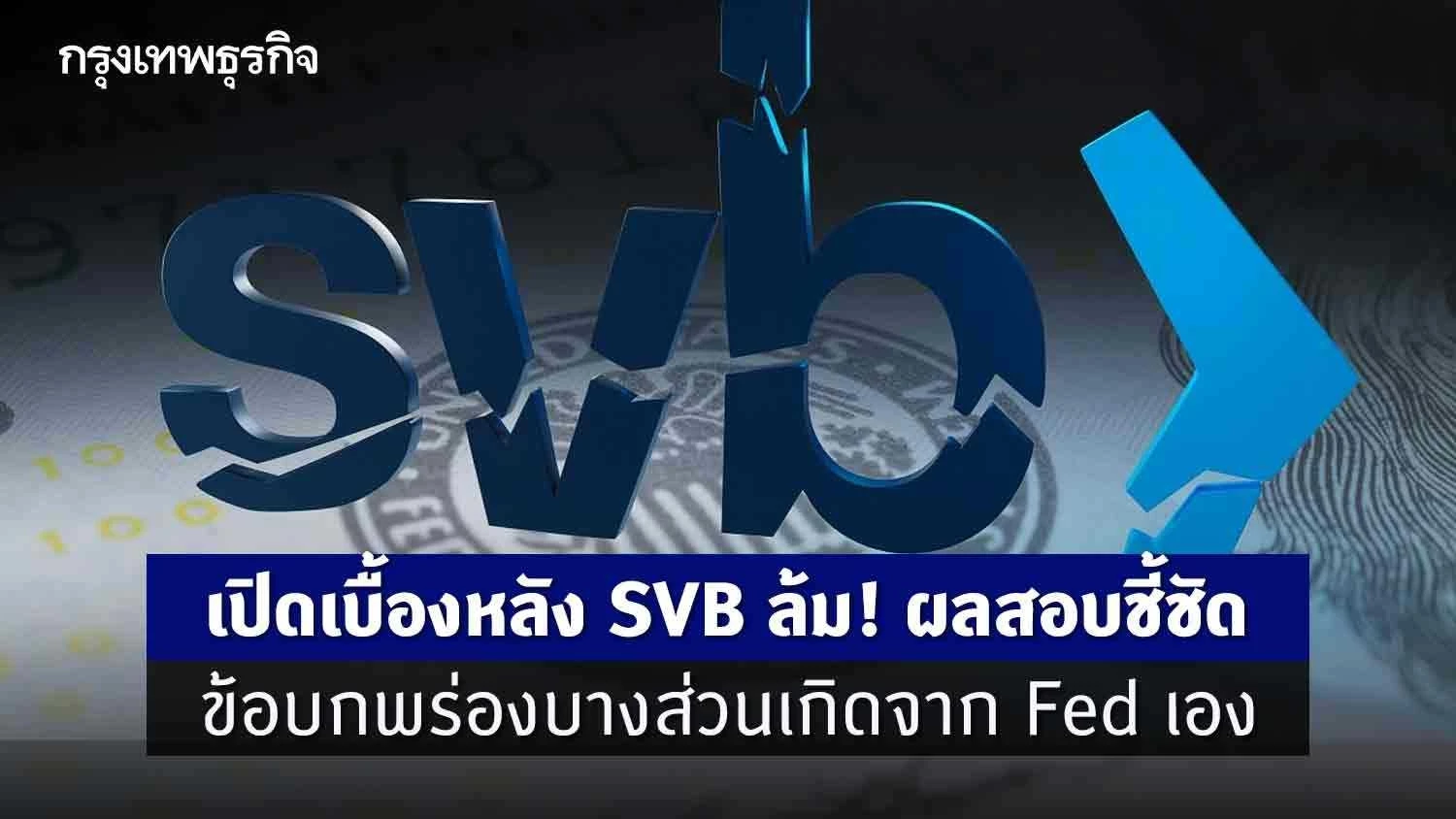 เปิดเบื้องหลัง SVB ล้ม! ผลสอบชี้ชัด ข้อบกพร่องบางส่วนเกิดจาก Fed เอง