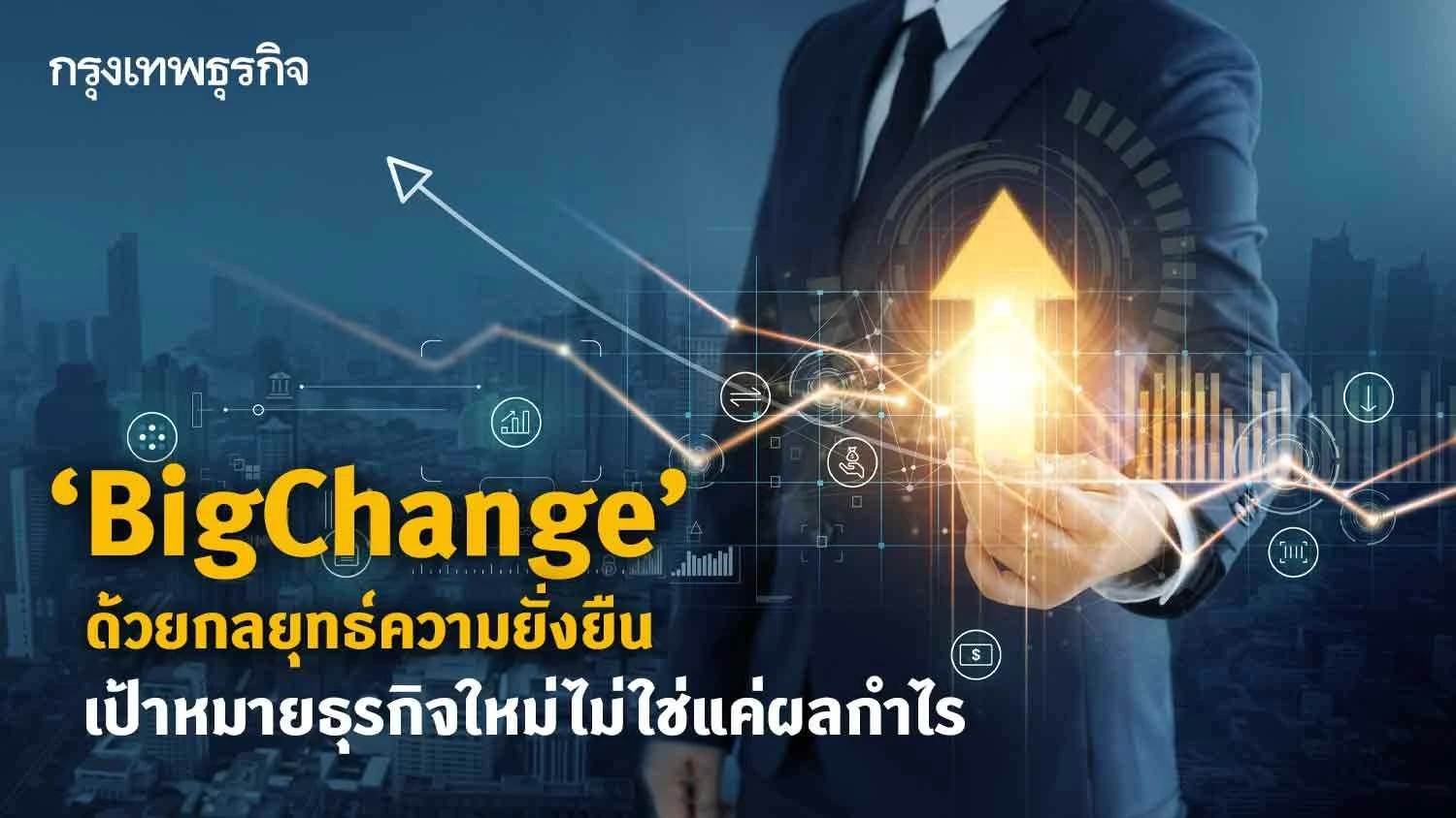 "BigChange" ด้วยกลยุทธ์ความยั่งยืน เป้าหมายธุรกิจใหม่ไม่ใช่แค่ผลกำไร