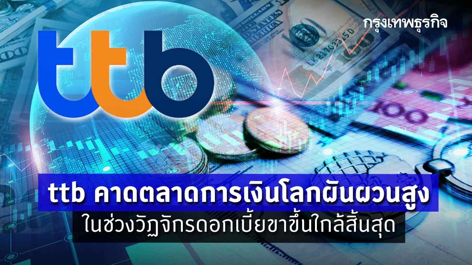 ttb คาดตลาดการเงินโลกผันผวนสูง ในช่วงวัฏจักรดอกเบี้ยขาขึ้นใกล้สิ้นสุด