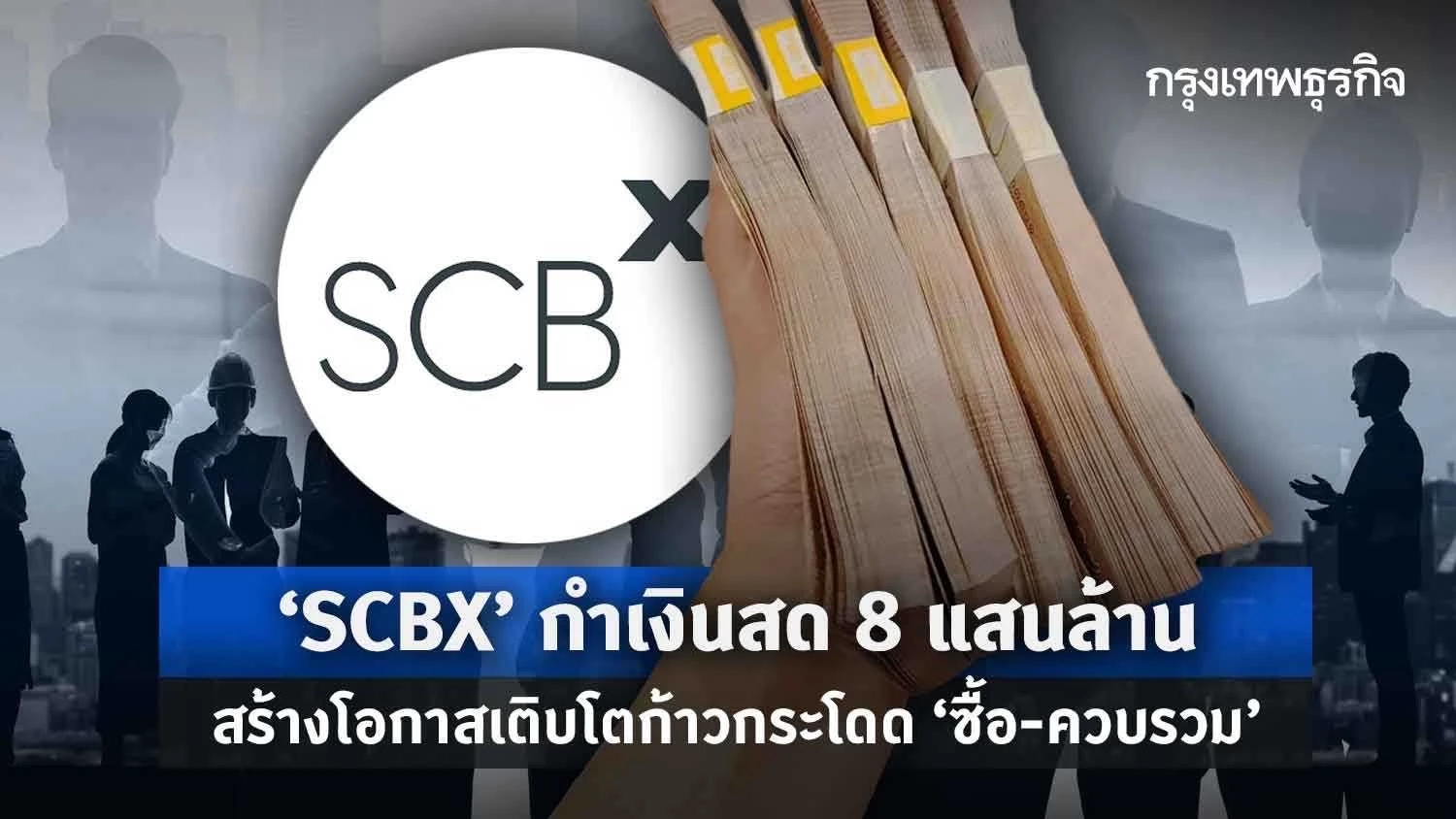 ‘SCBX’ กำเงินสด 8 แสนล้าน สร้างโอกาสเติบโตก้าวกระโดด ‘ซื้อ - ควบรวม’