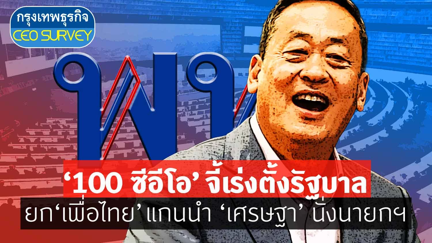 ‘100 CEO’ จี้เร่งตั้งรัฐบาล แก้เศรษฐกิจ ยก 'เพื่อไทย' แกนนำ 'เศรษฐา' นั่งนายกฯ