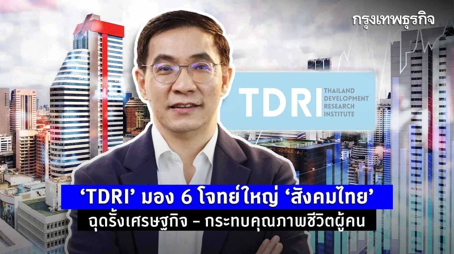 ‘TDRI’ มอง 6 โจทย์ใหญ่ ‘สังคมไทย’ ฉุดรั้งเศรษฐกิจ – กระทบคุณภาพชีวิตผู้คน