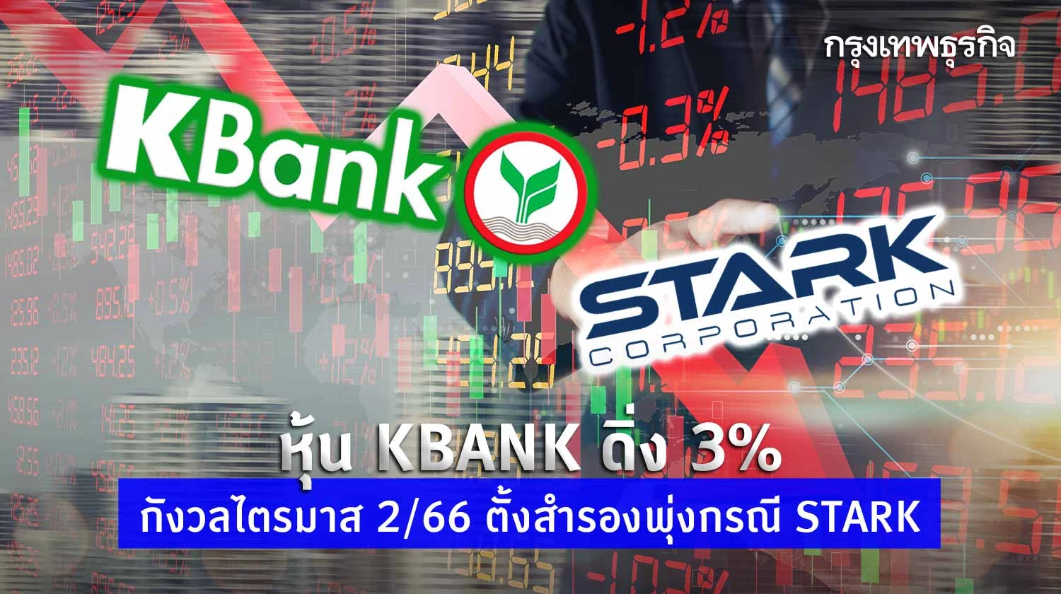 หุ้น KBANK ดิ่ง 3% กังวลไตรมาส 2/66 ตั้งสำรองพุ่งกรณี STARK