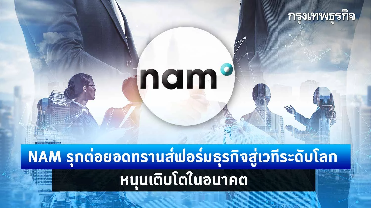 NAM รุกต่อยอดทรานส์ฟอร์มธุรกิจสู่เวทีระดับโลก หนุนเติบโตในอนาคต